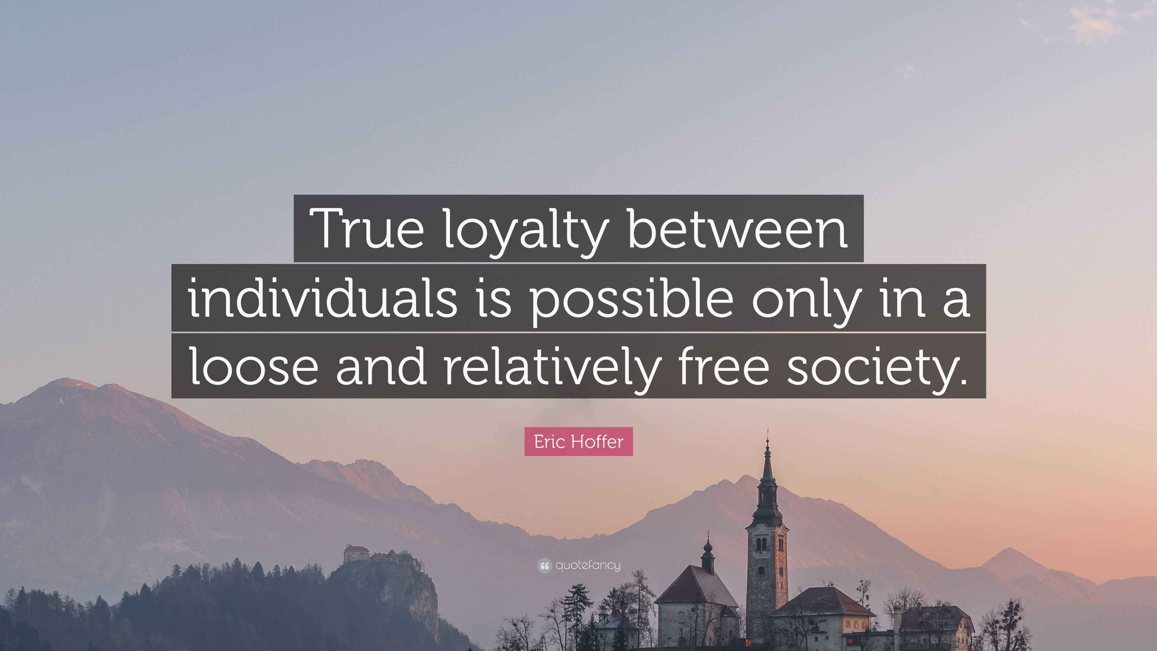 Eric Hoffer Quote: “True loyalty between individuals is possible only ...