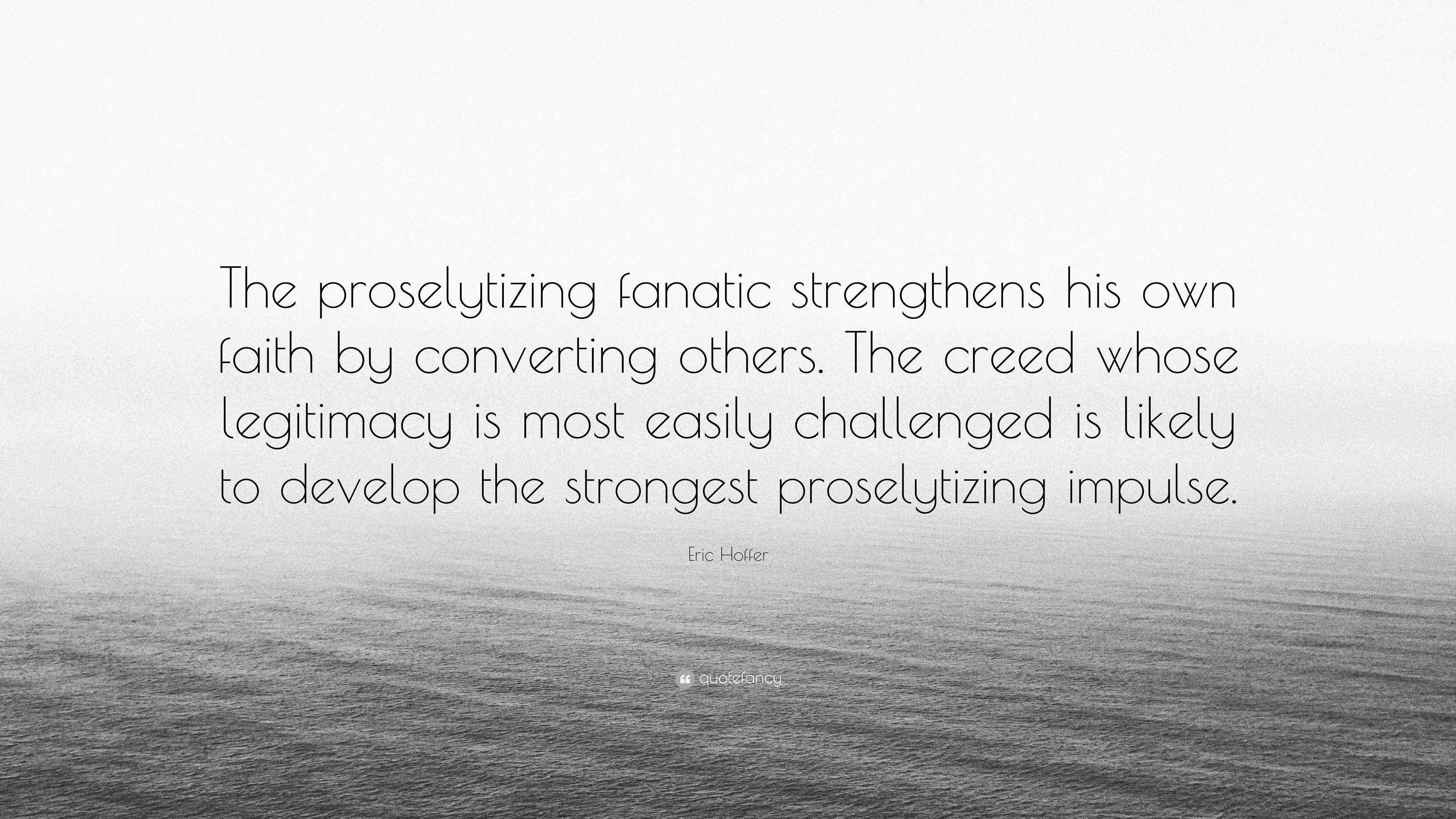 Eric Hoffer Quote: “The proselytizing fanatic strengthens his own faith ...