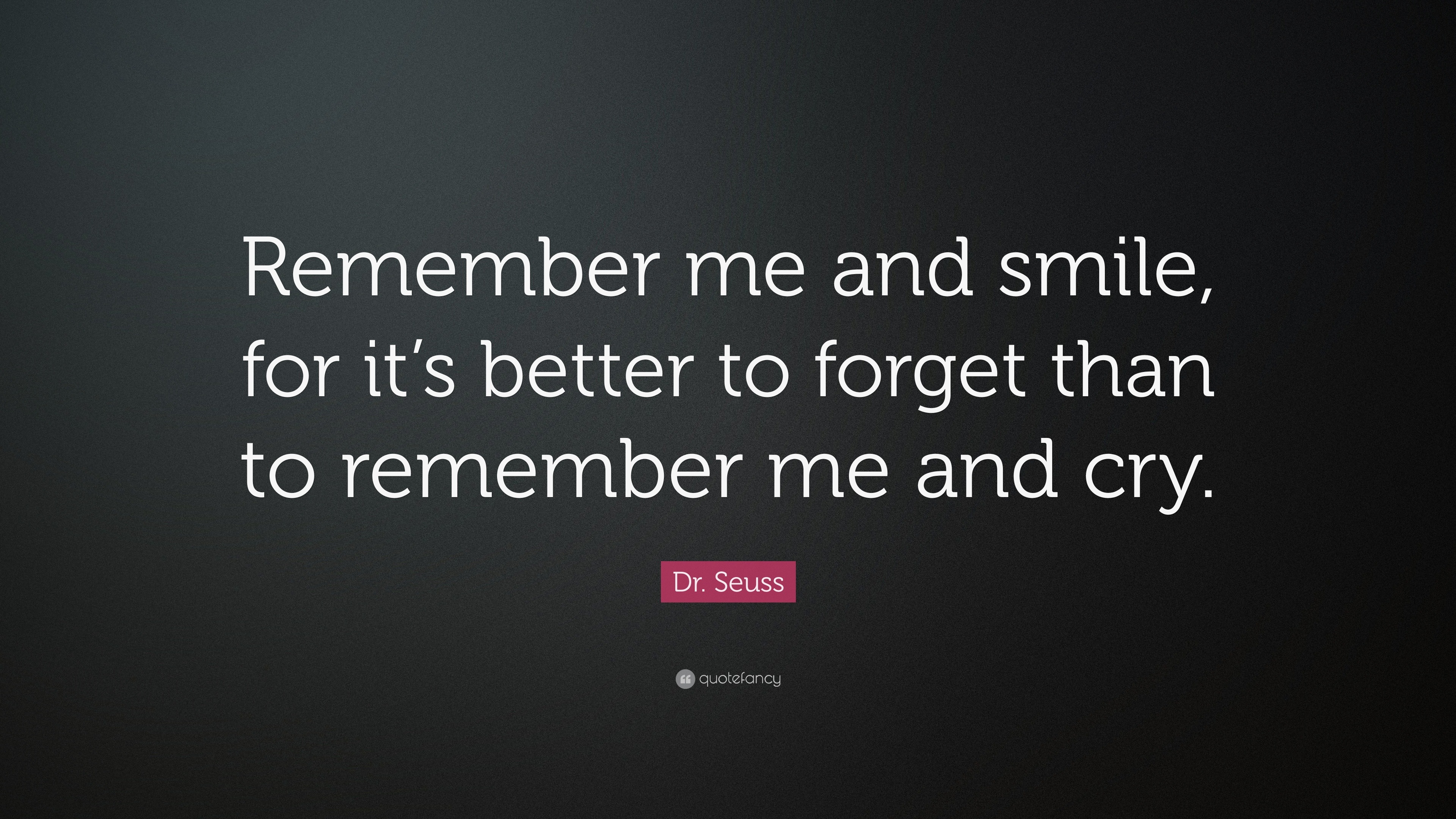 Dr. Seuss Quote: “Remember me and smile, for it’s better to forget than ...