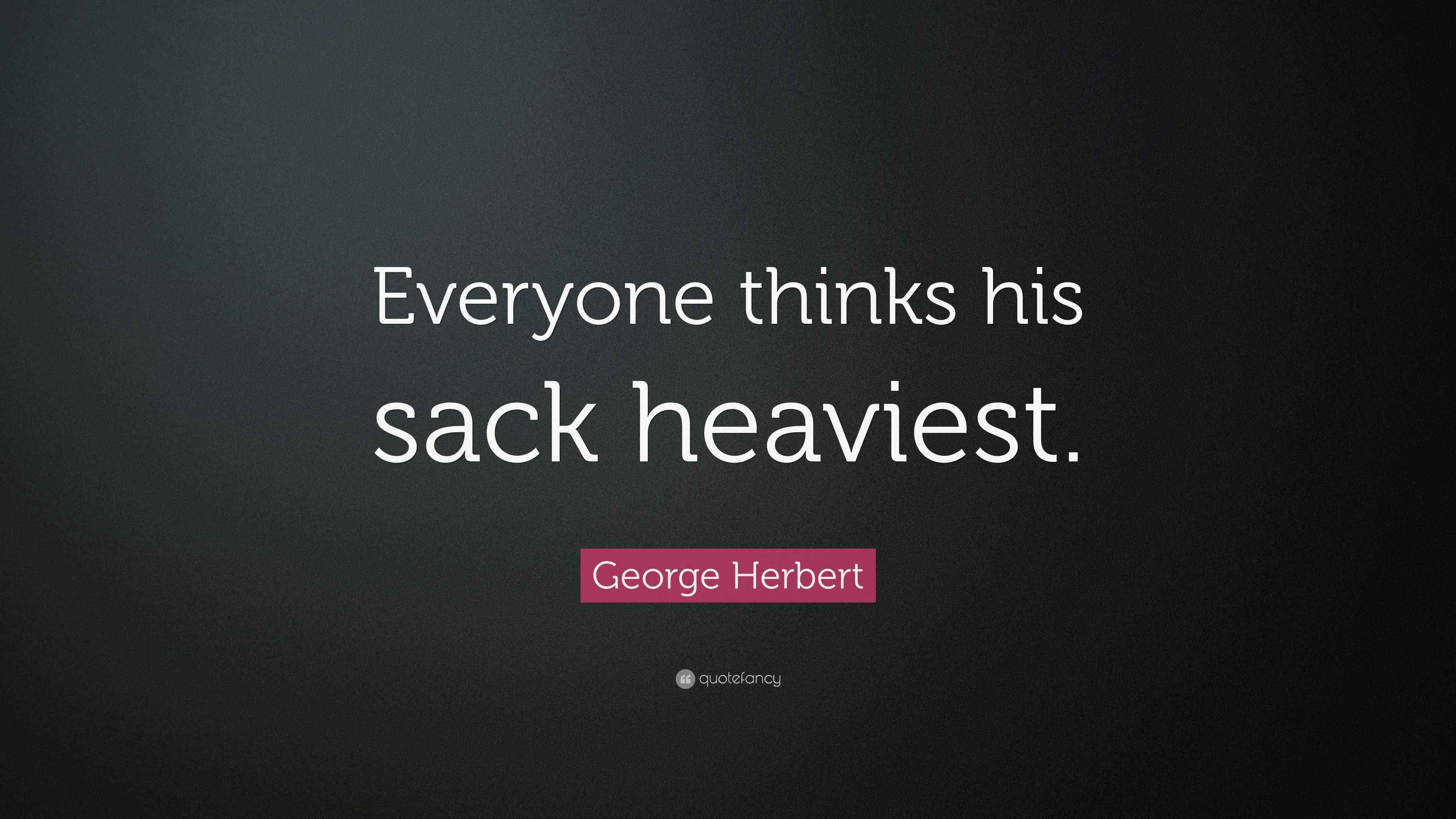 George Herbert Quote: “Everyone thinks his sack heaviest.”
