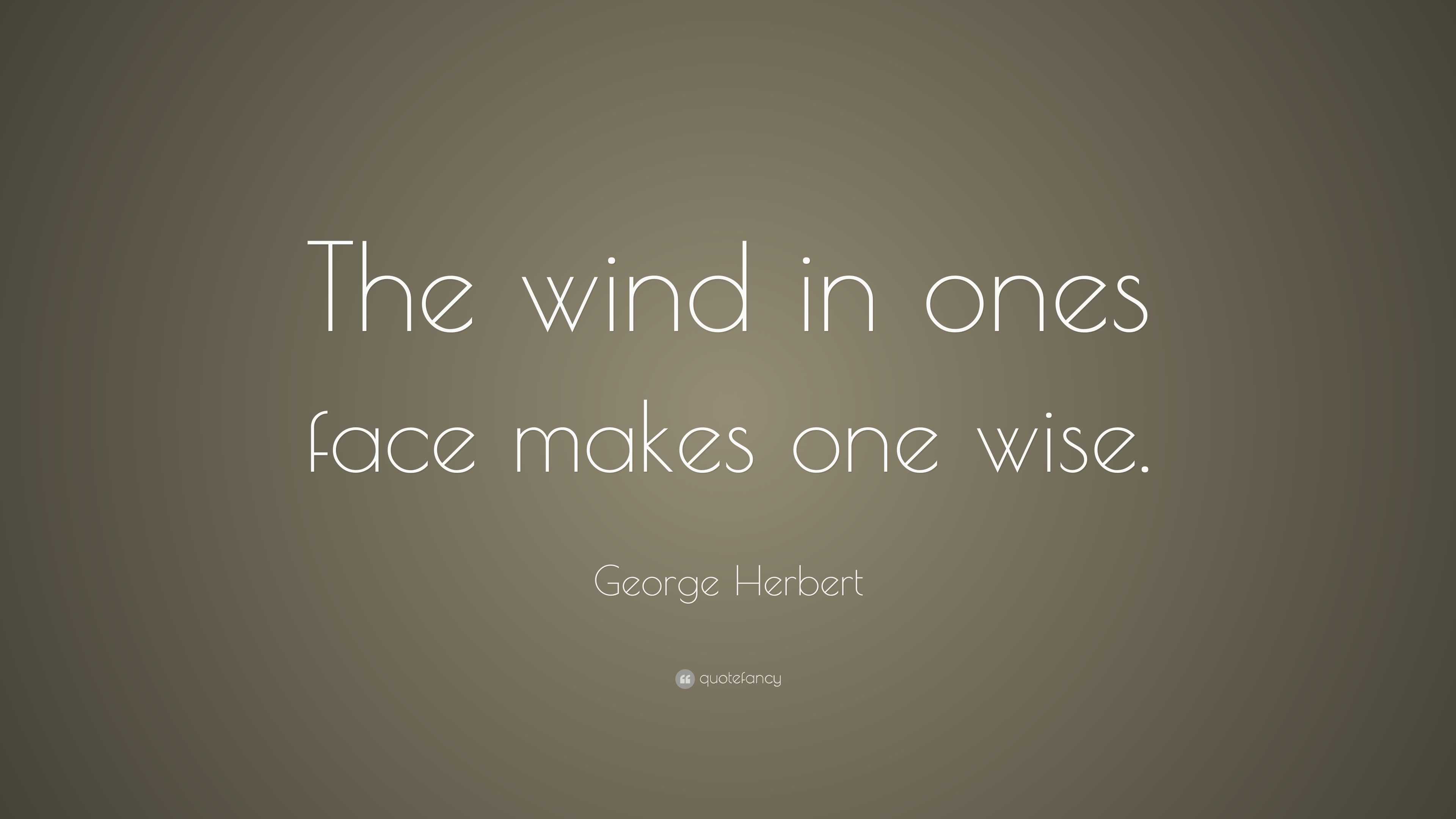 George Herbert Quote: “The wind in ones face makes one wise.”