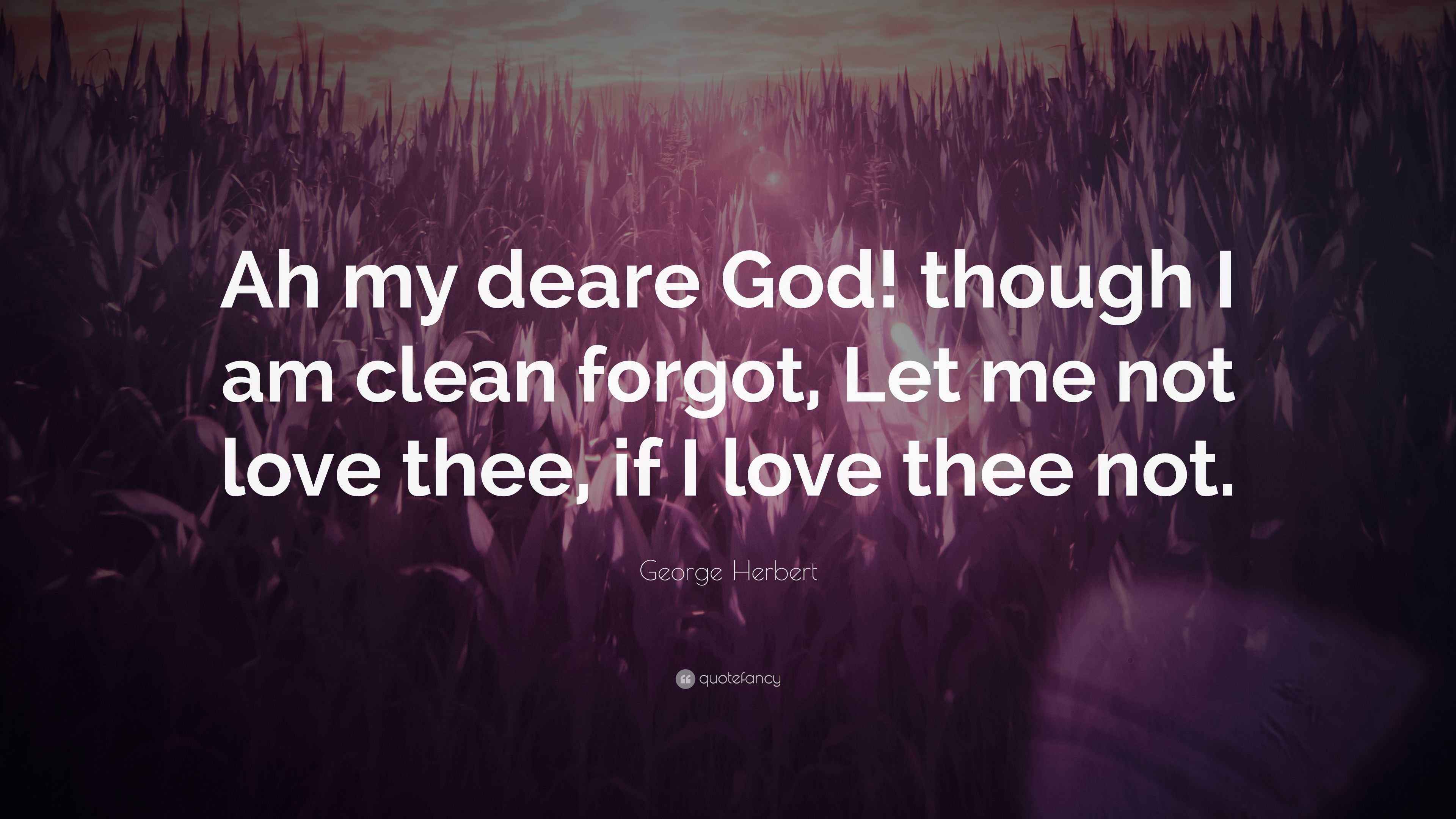 George Herbert Quote: “Ah my deare God! though I am clean forgot, Let ...
