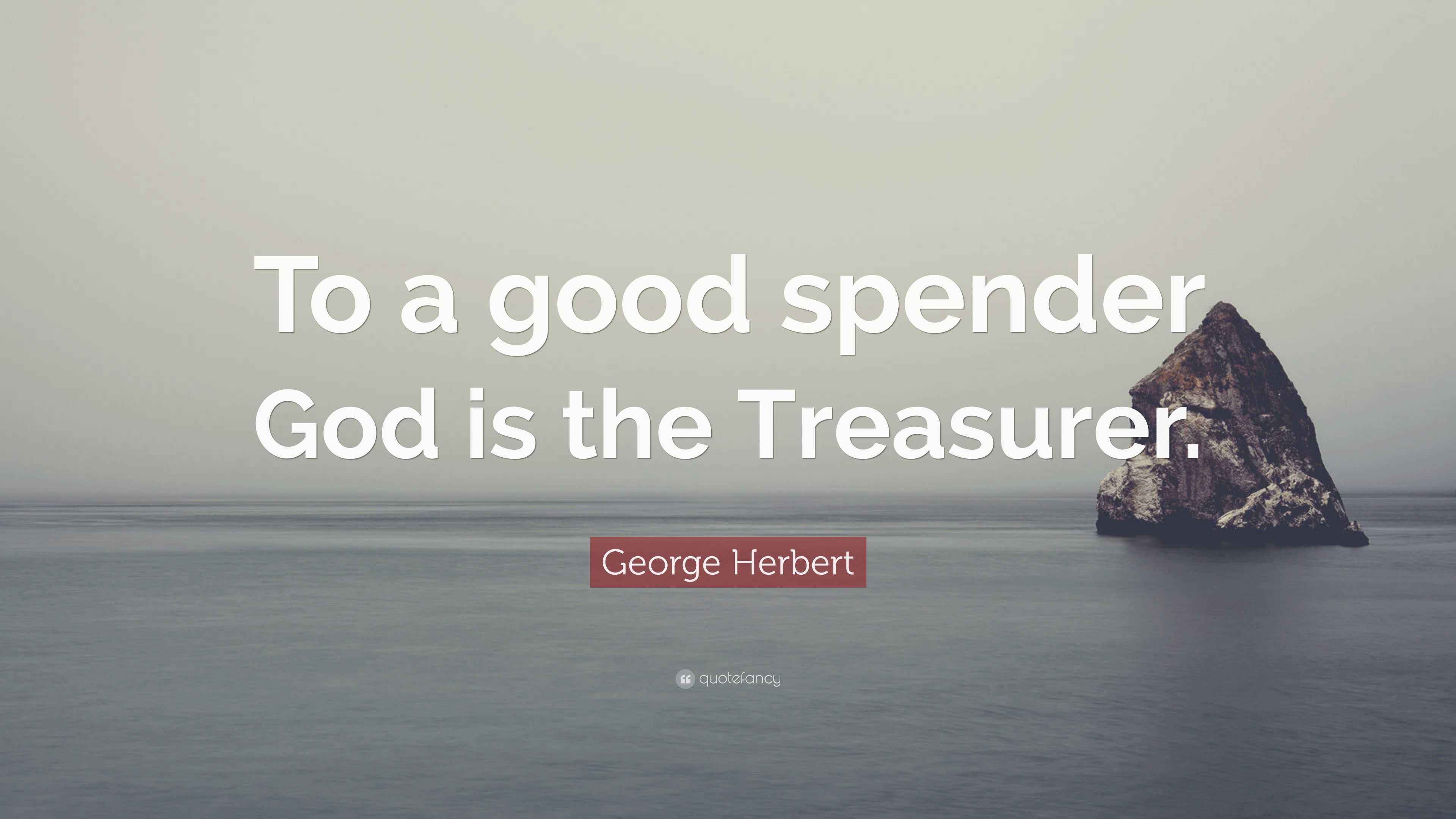 George Herbert Quote: “To a good spender God is the Treasurer.”