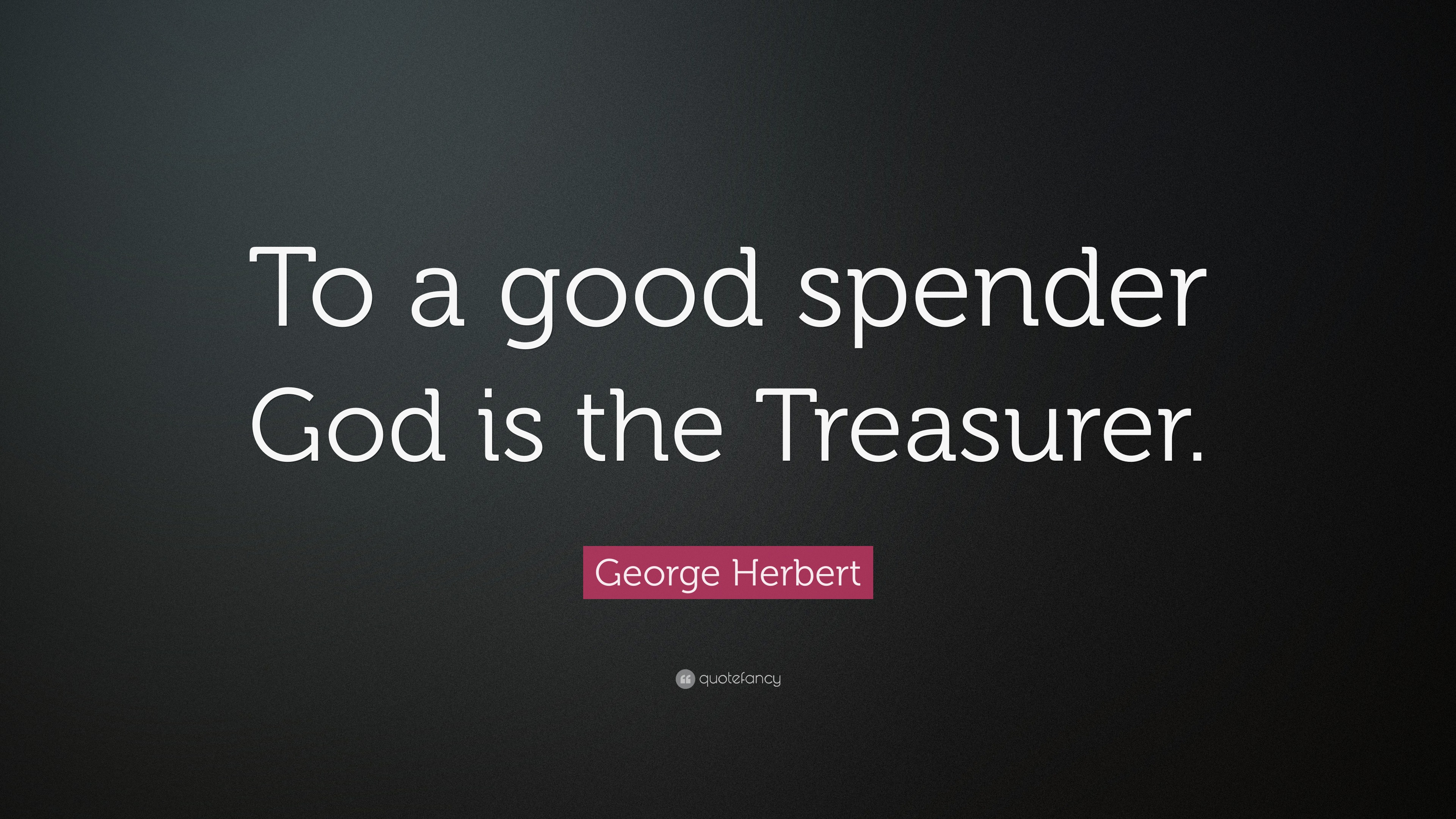 George Herbert Quote: “To a good spender God is the Treasurer.”