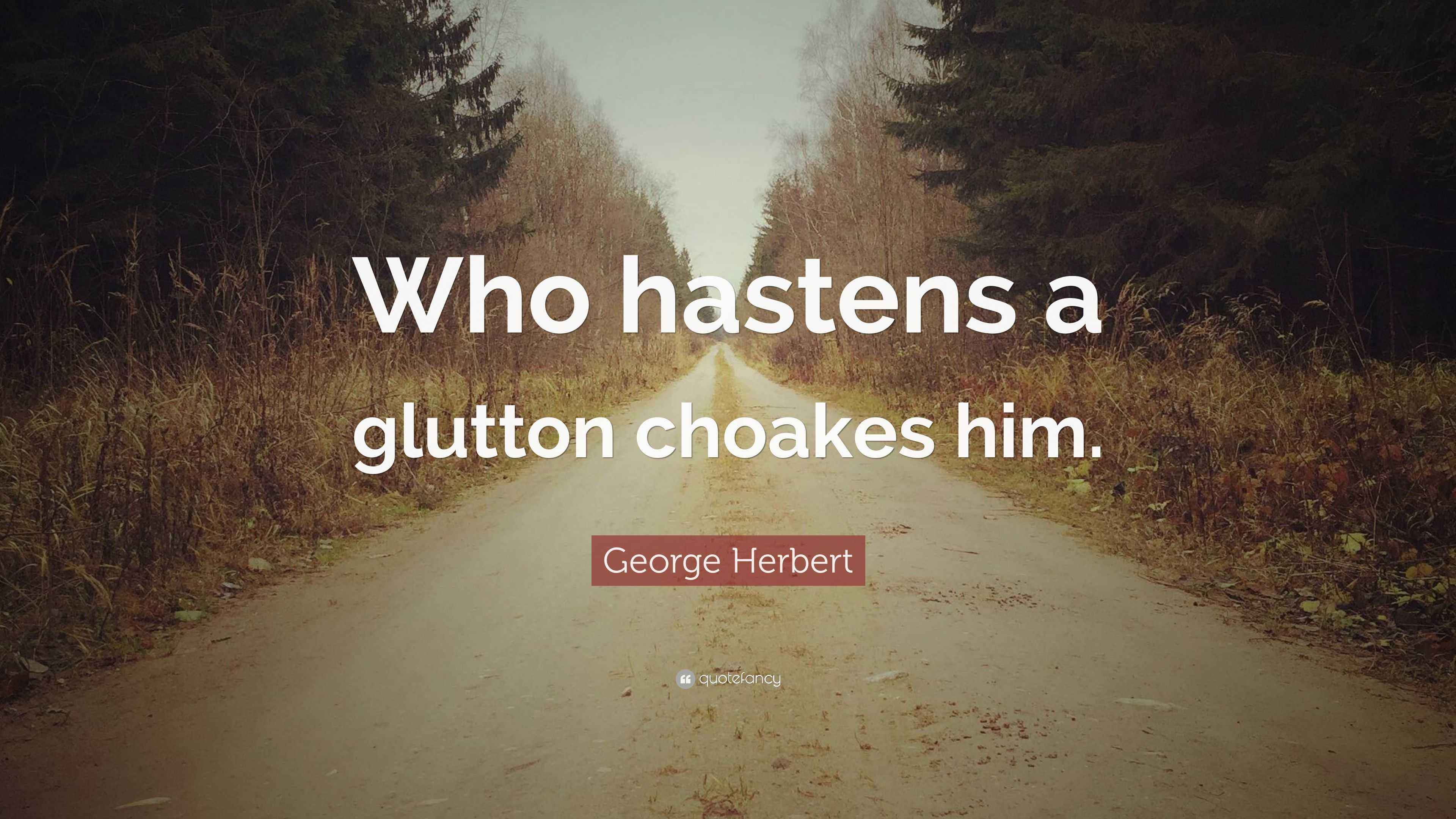 George Herbert Quote: “Who hastens a glutton choakes him.”