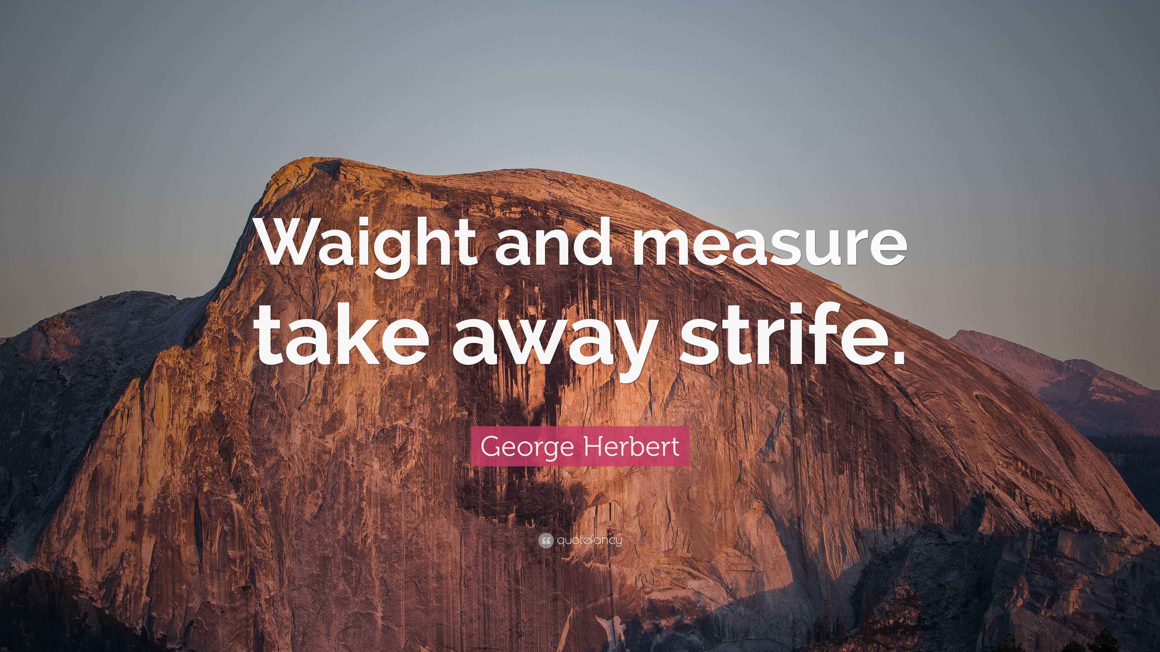 George Herbert Quote: “Waight and measure take away strife.”