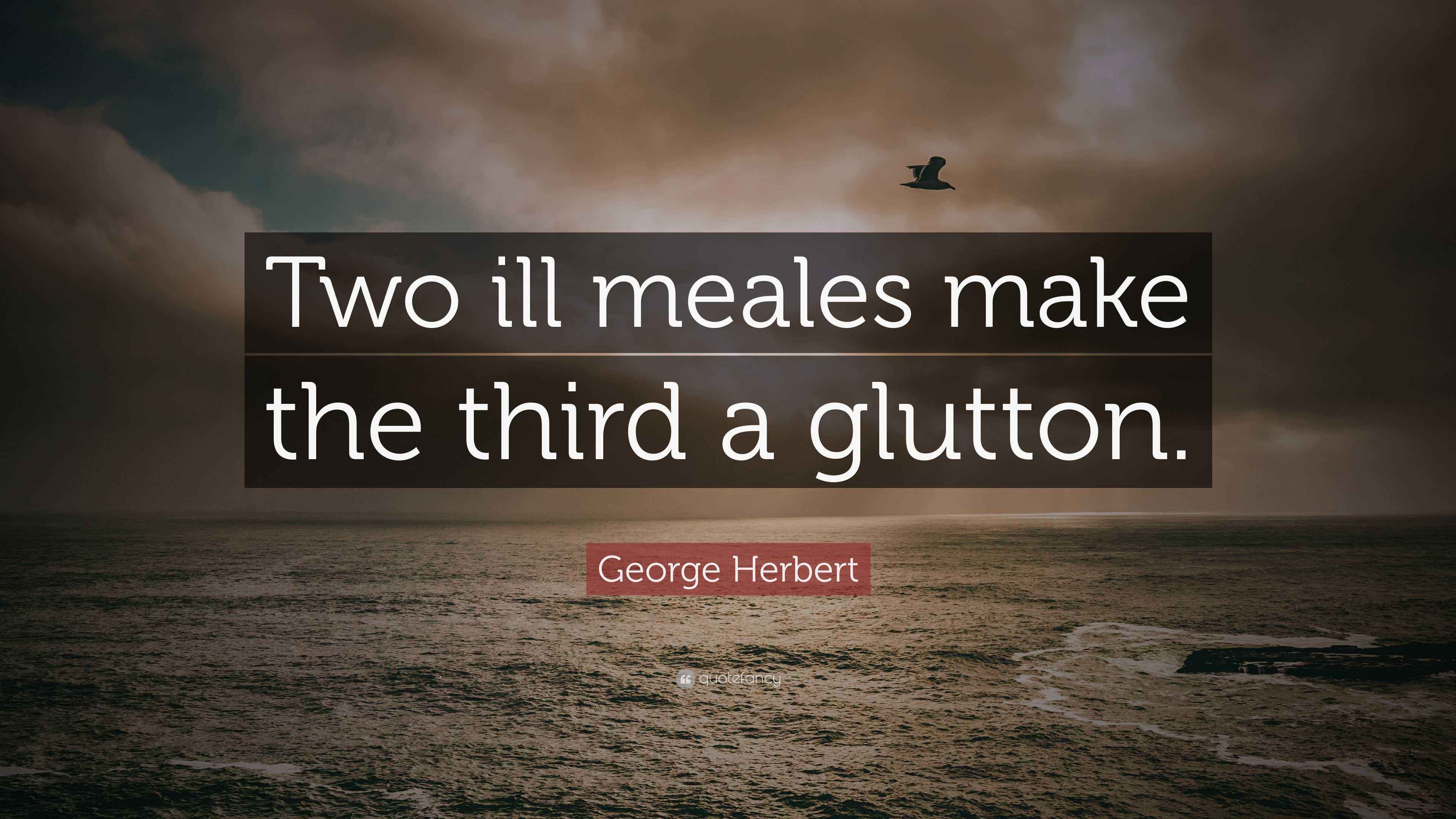 George Herbert Quote: “Two ill meales make the third a glutton.”