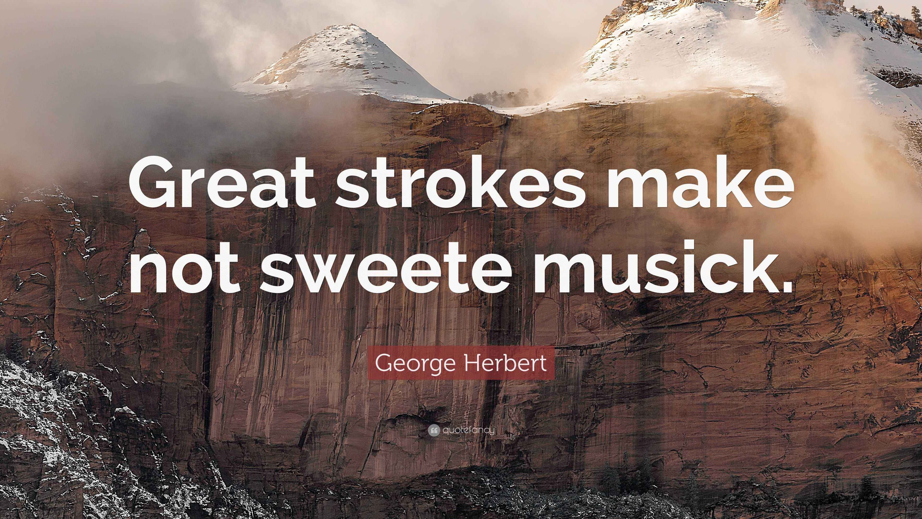 George Herbert Quote: “Great strokes make not sweete musick.”