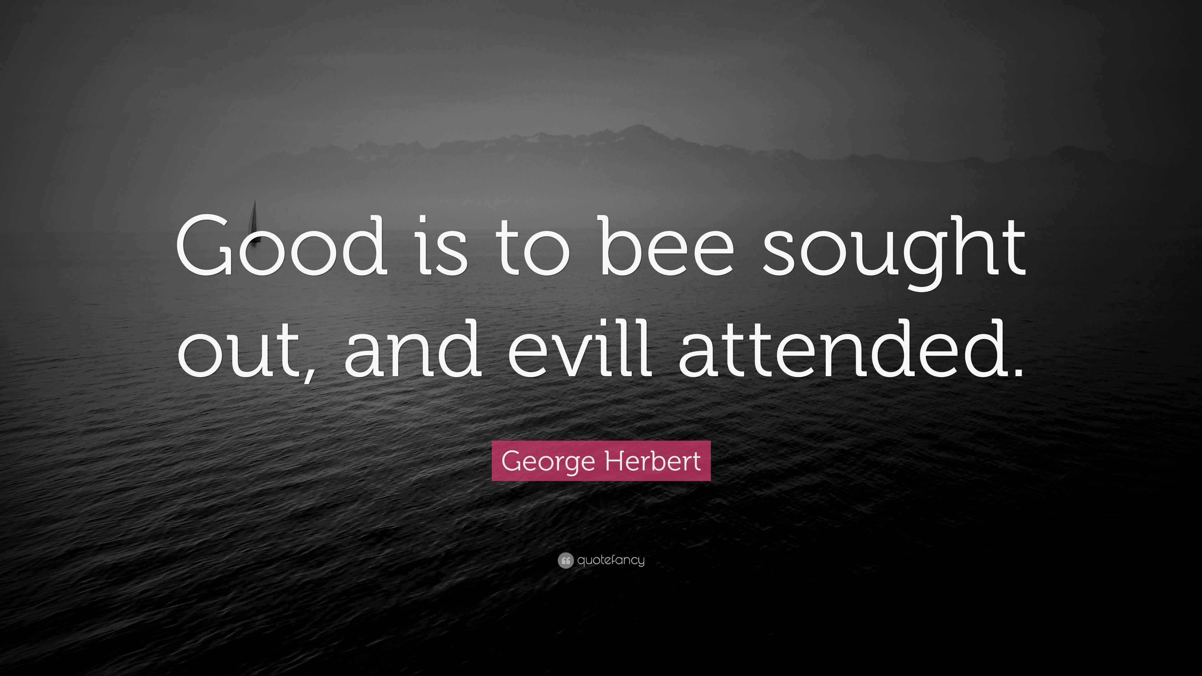 George Herbert Quote: “Good is to bee sought out, and evill attended.”