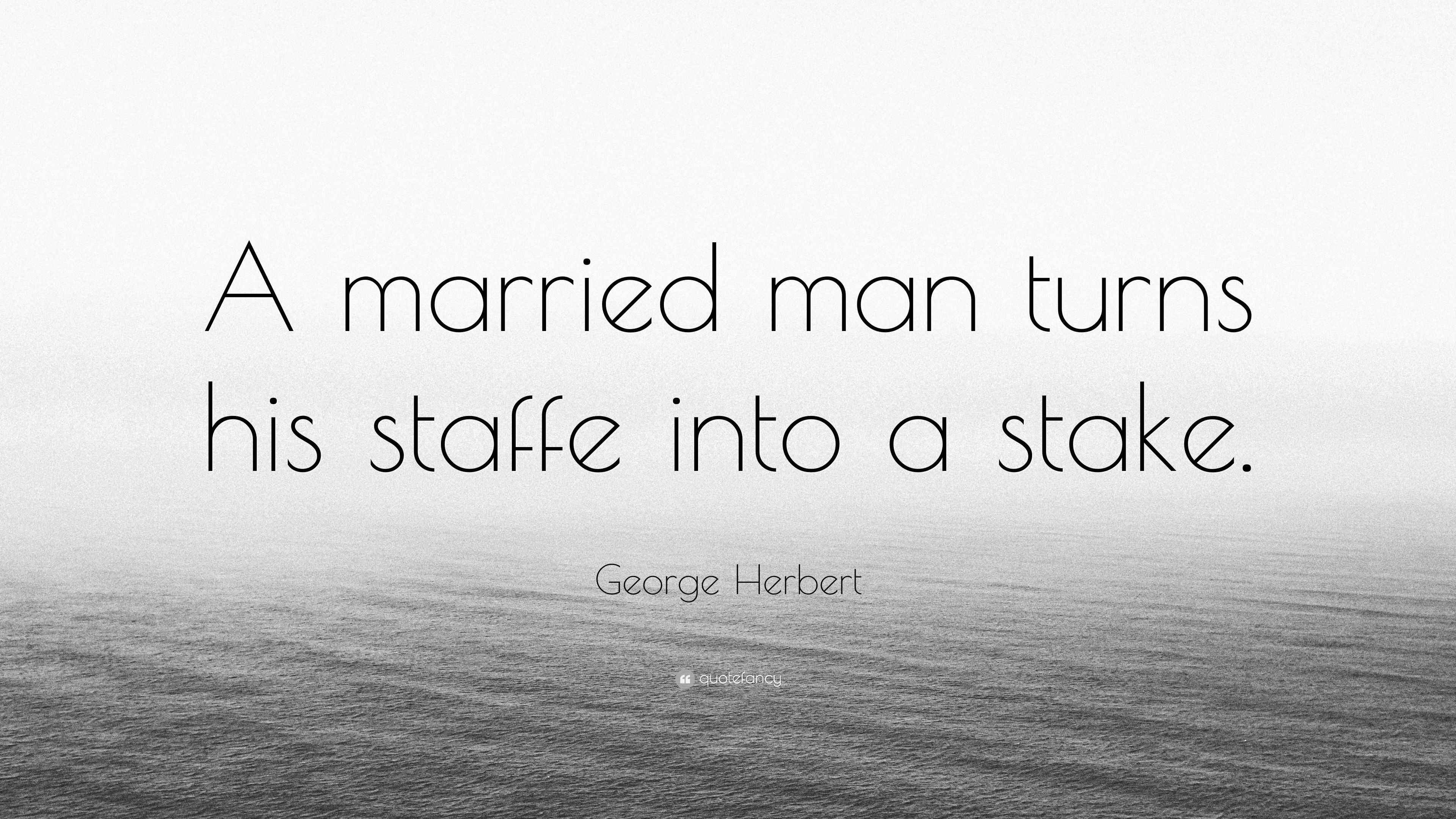 George Herbert Quote: “A married man turns his staffe into a stake.”