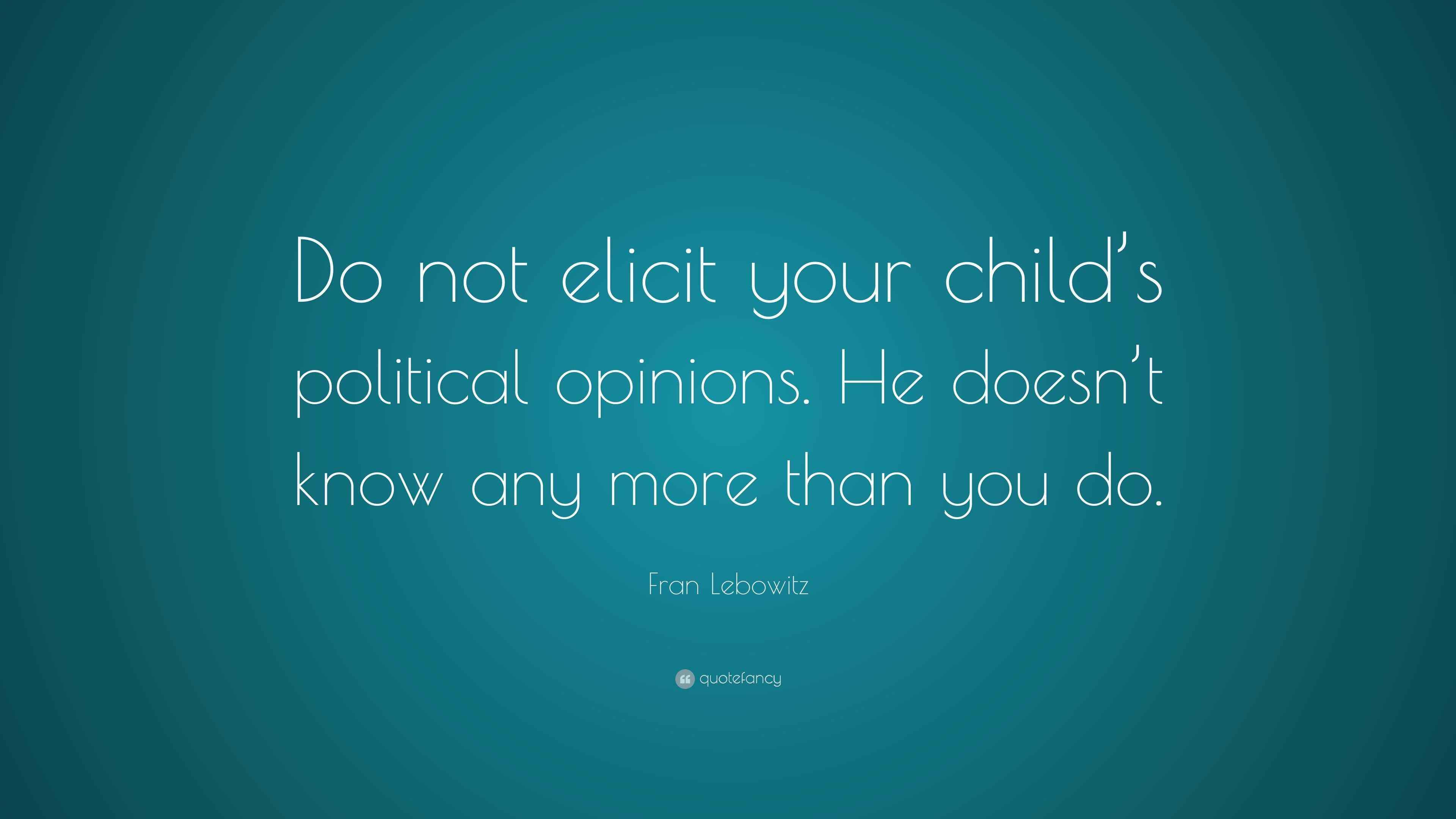 Fran Lebowitz Quote: “Do not elicit your child’s political opinions. He ...