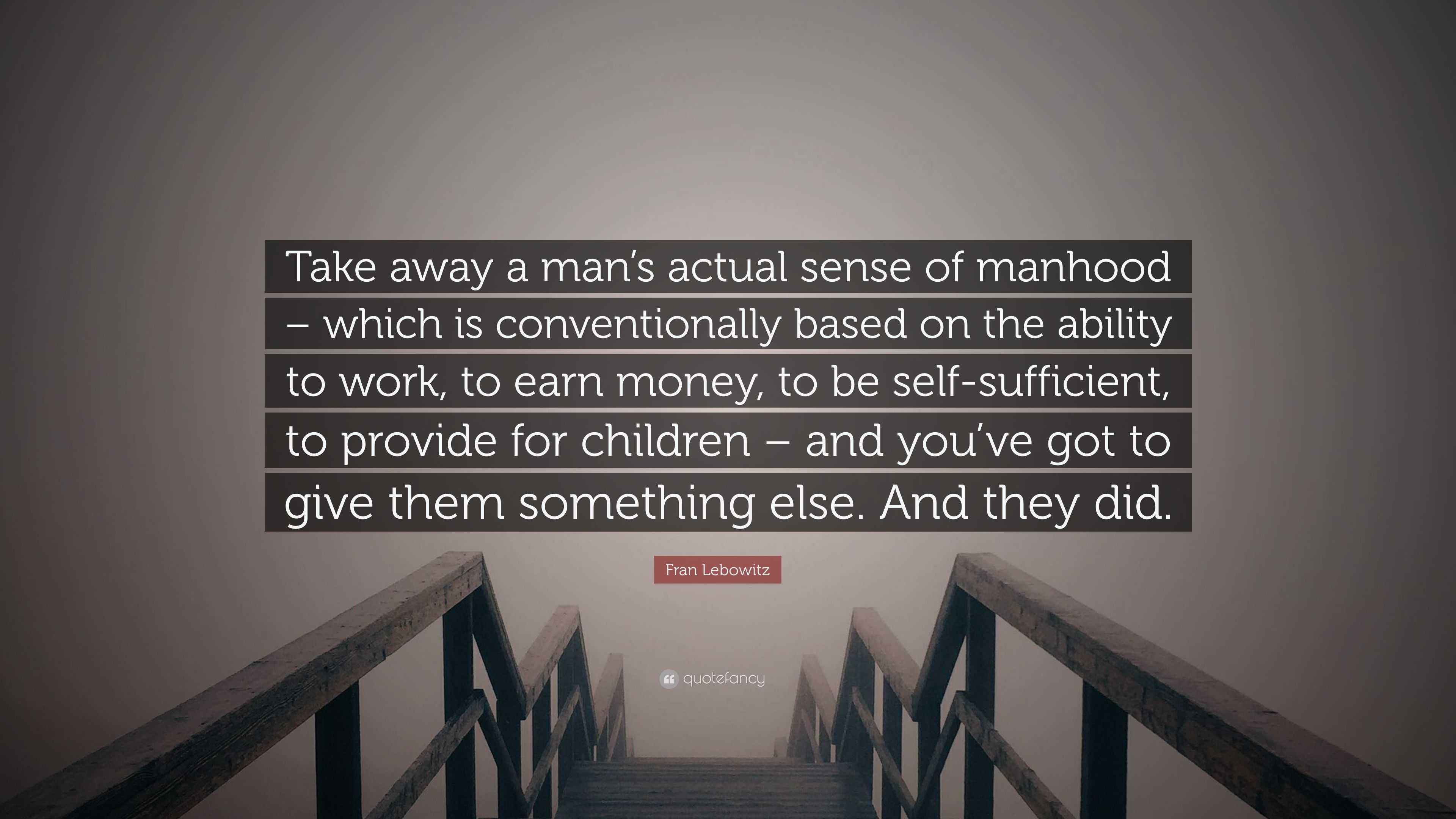Fran Lebowitz Quote: “Take away a man’s actual sense of manhood – which ...