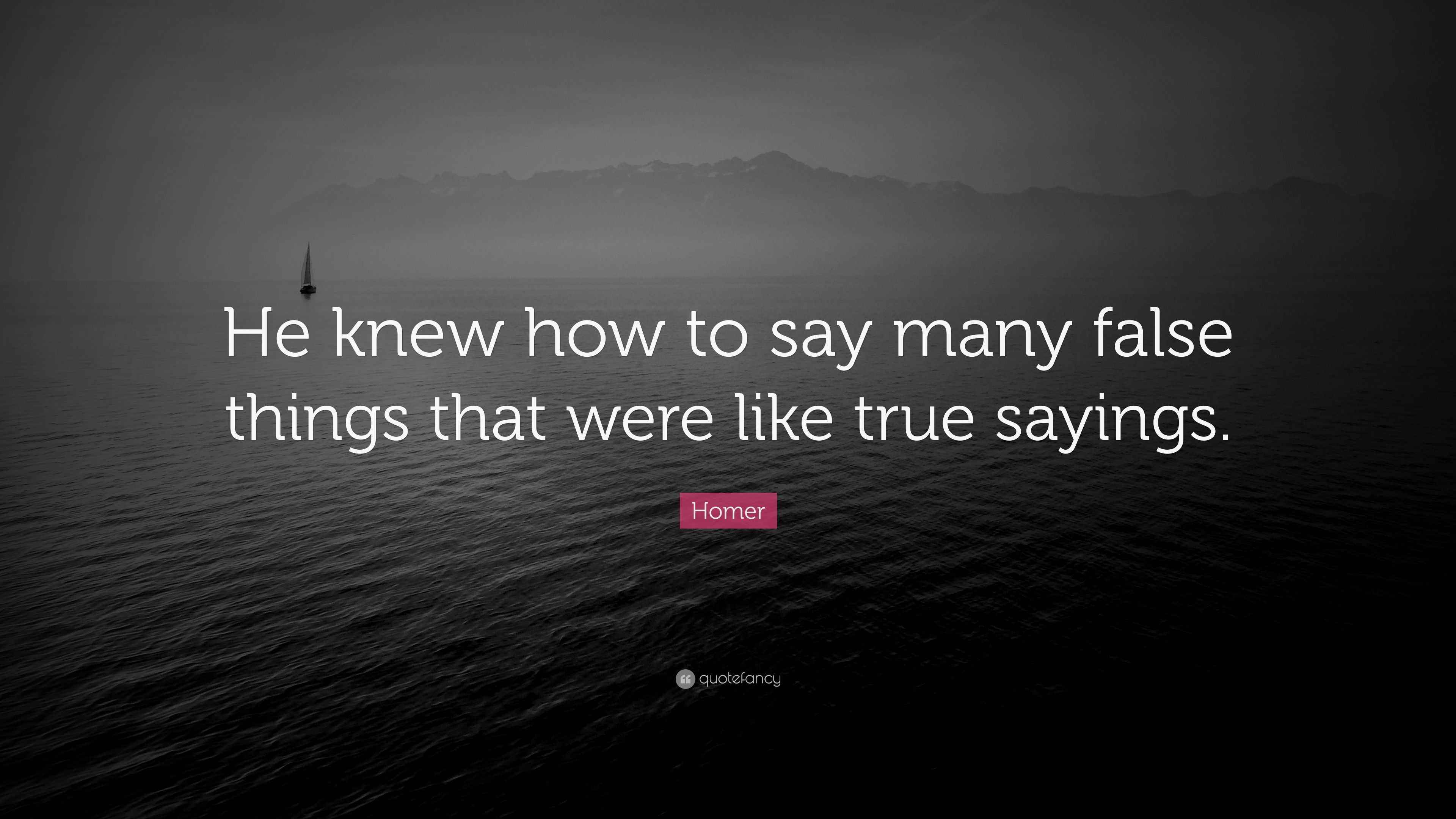Homer Quote: “He knew how to say many false things that were like true ...