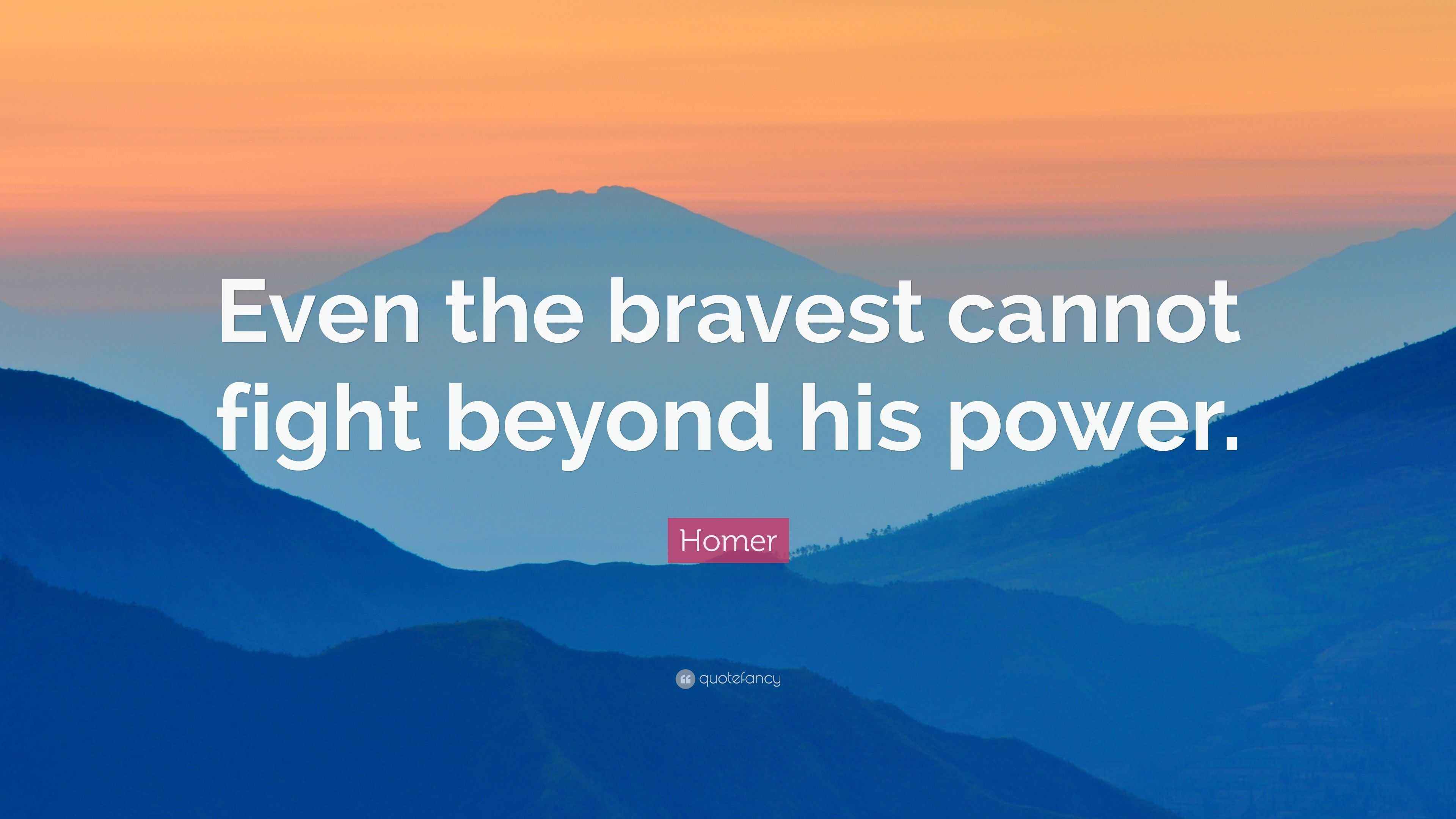 Homer Quote: “Even the bravest cannot fight beyond his power.”