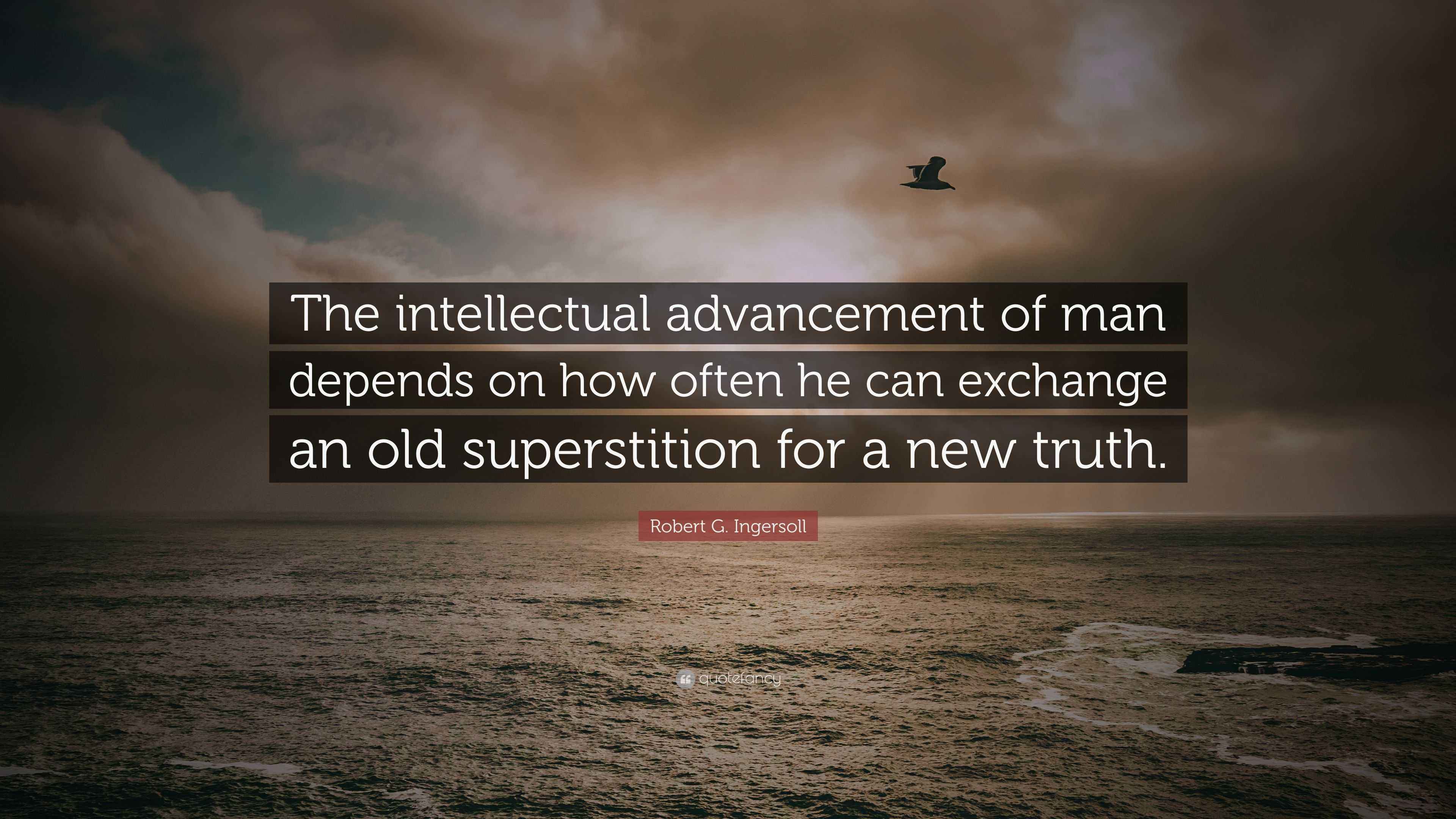 Robert G. Ingersoll Quote: “The intellectual advancement of man depends ...