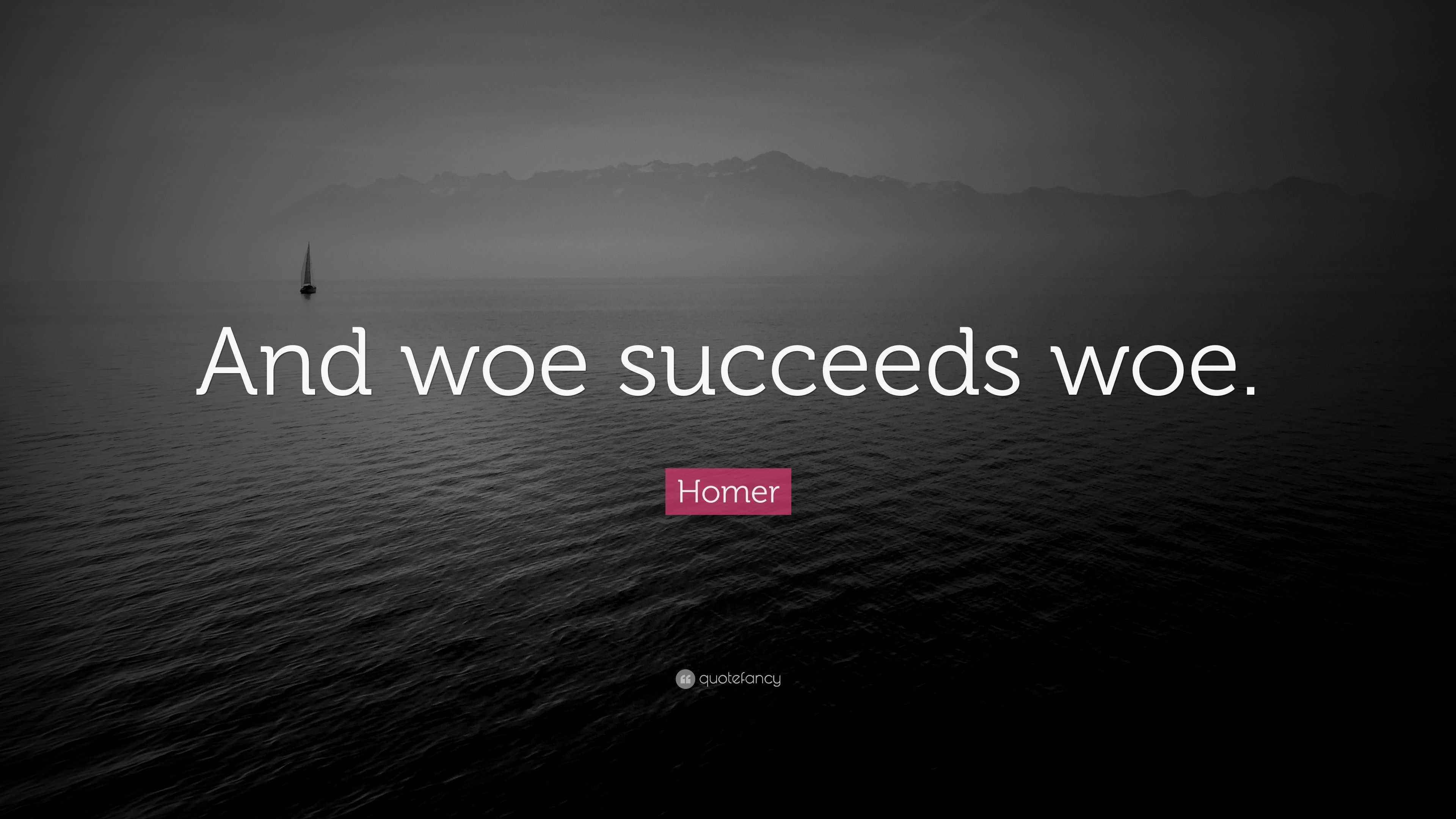 Homer Quote: “And woe succeeds woe.”