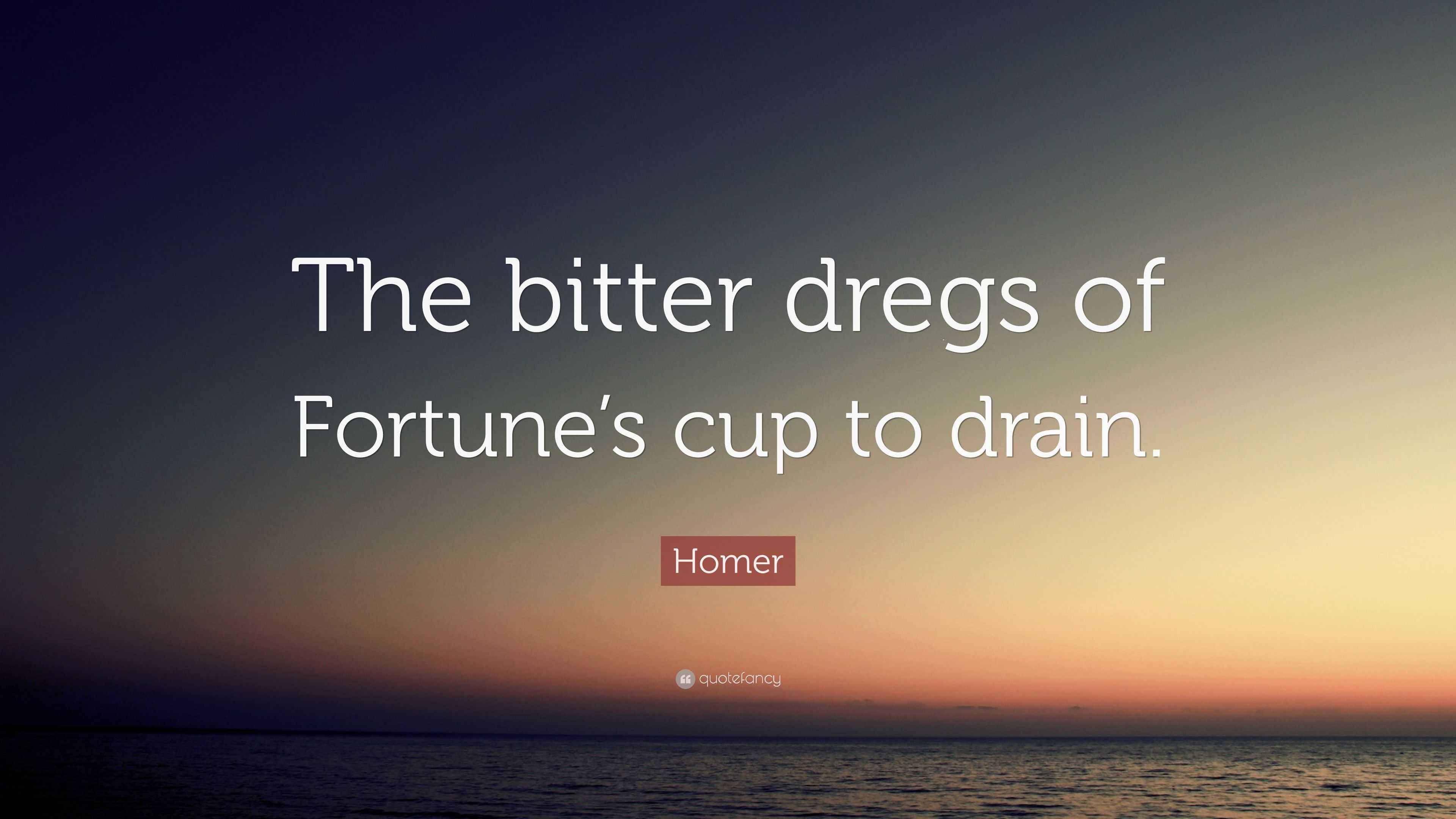 Homer Quote: “The bitter dregs of Fortune’s cup to drain.”