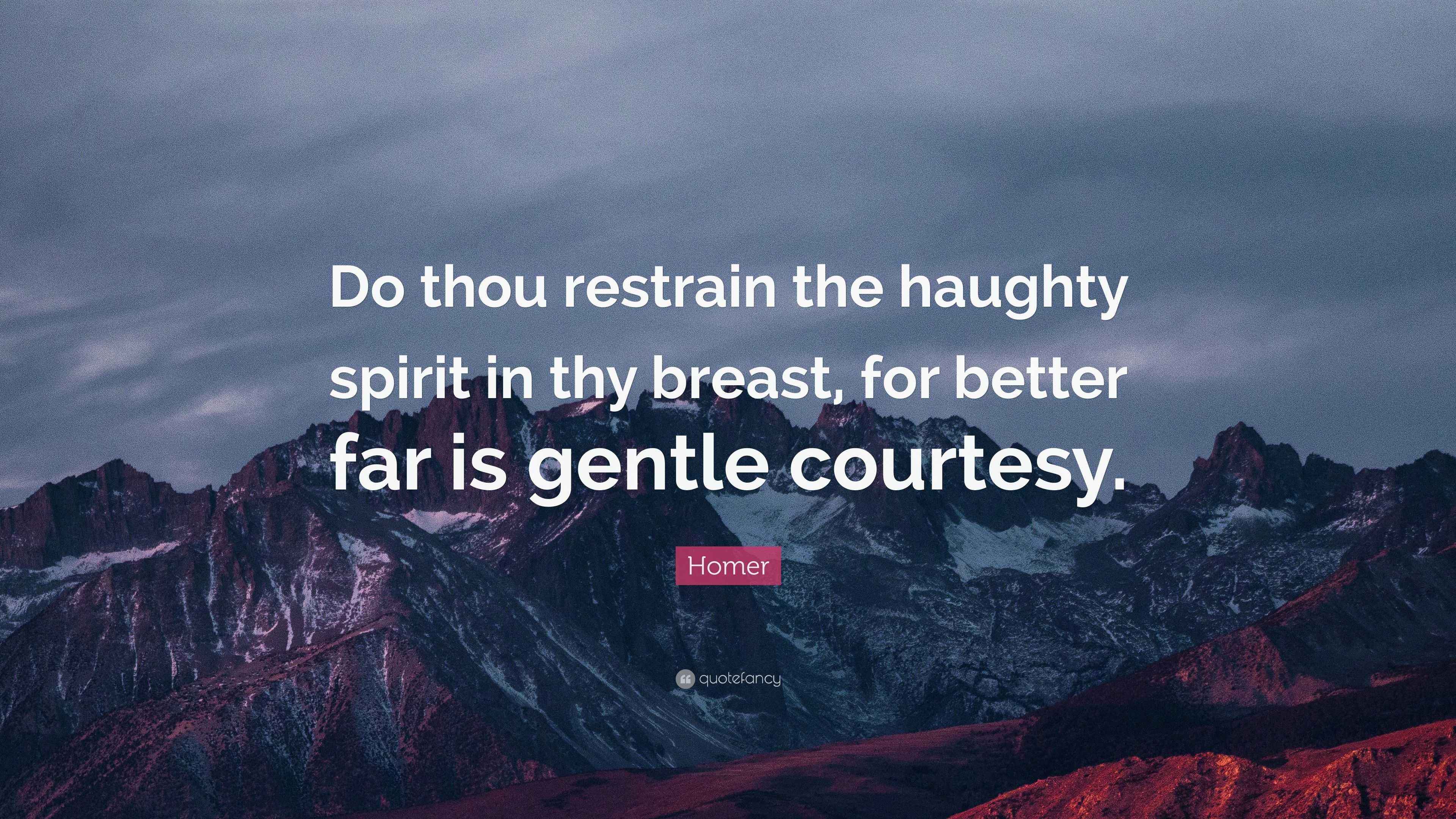 Homer Quote: “Do thou restrain the haughty spirit in thy breast, for ...