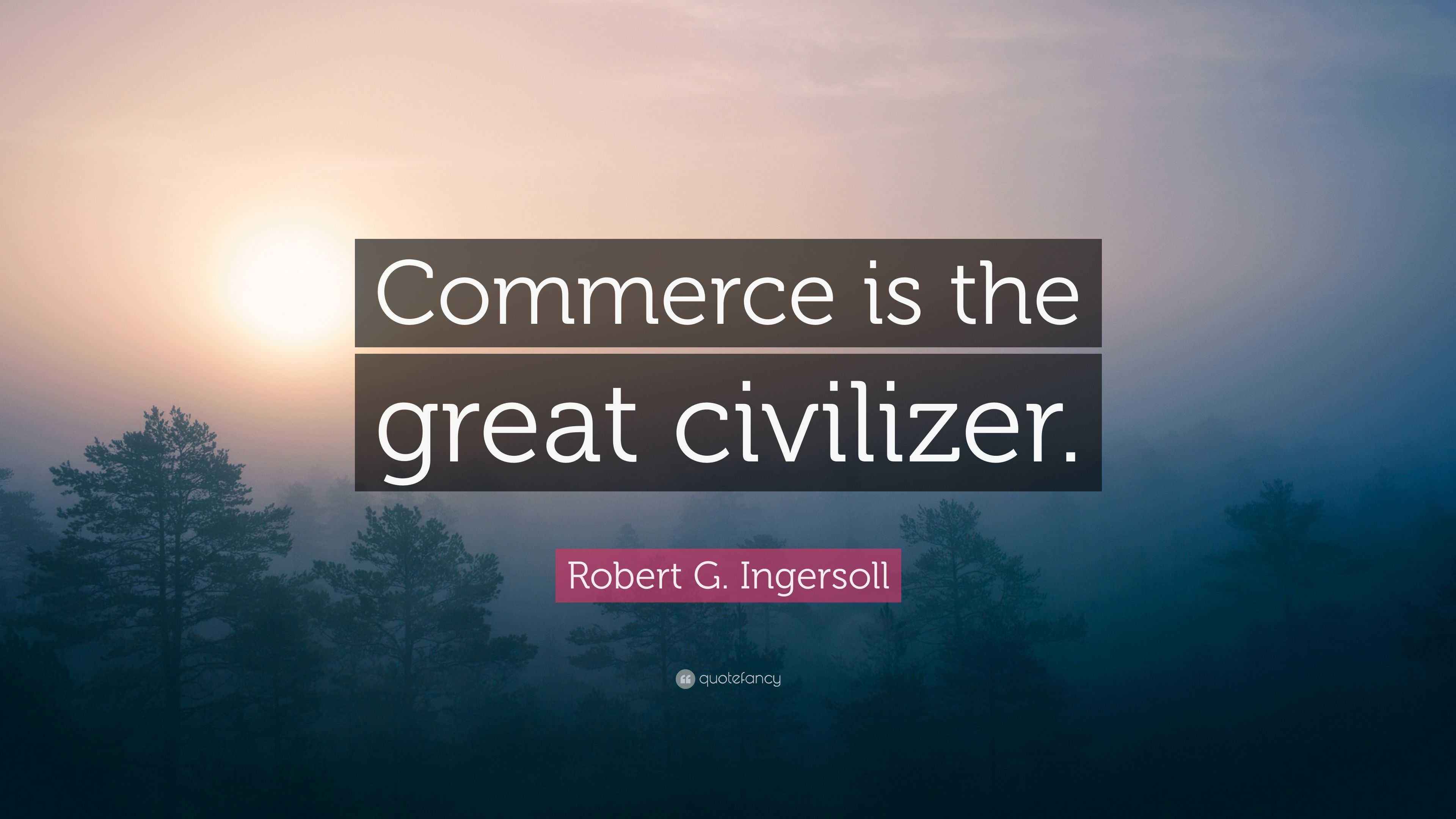 Robert G. Ingersoll Quote: “Commerce is the great civilizer.”