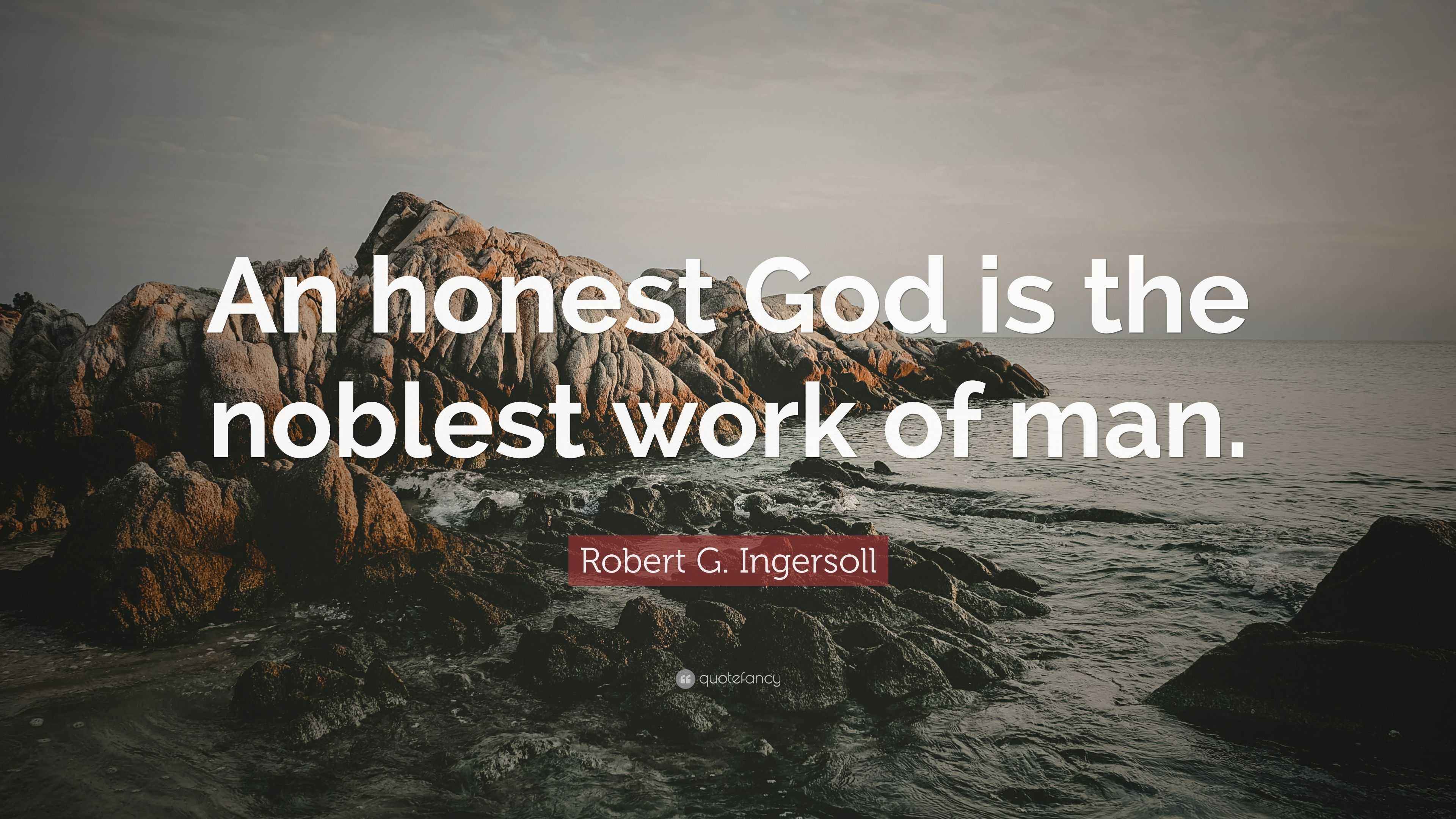 Robert G. Ingersoll Quote: “An honest God is the noblest work of man.”