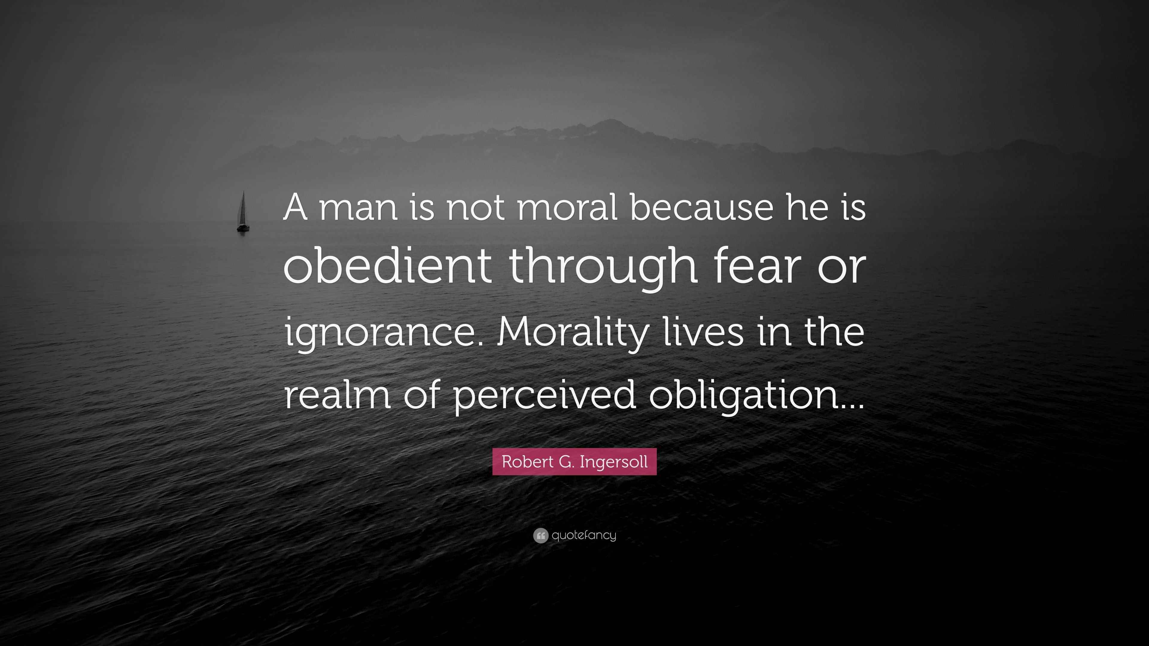Robert G. Ingersoll Quote: “A man is not moral because he is obedient ...