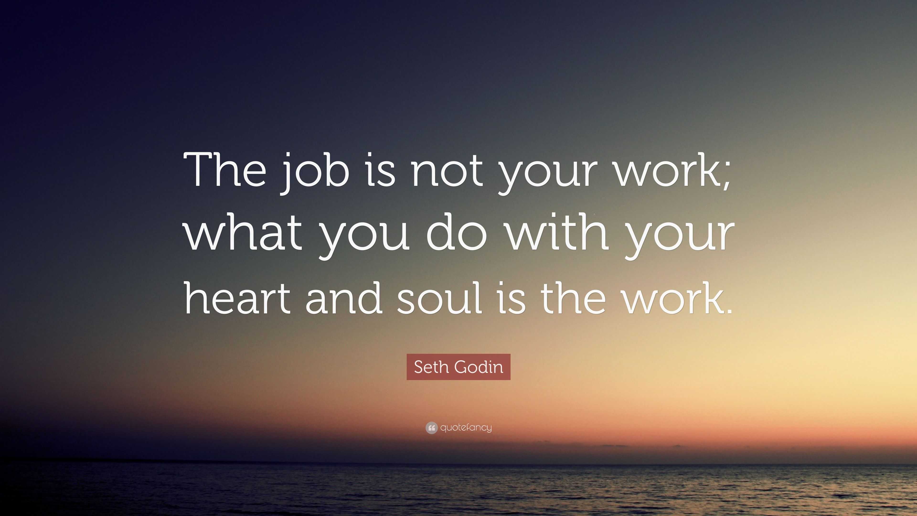 Seth Godin Quote: “The job is not your work; what you do with your ...
