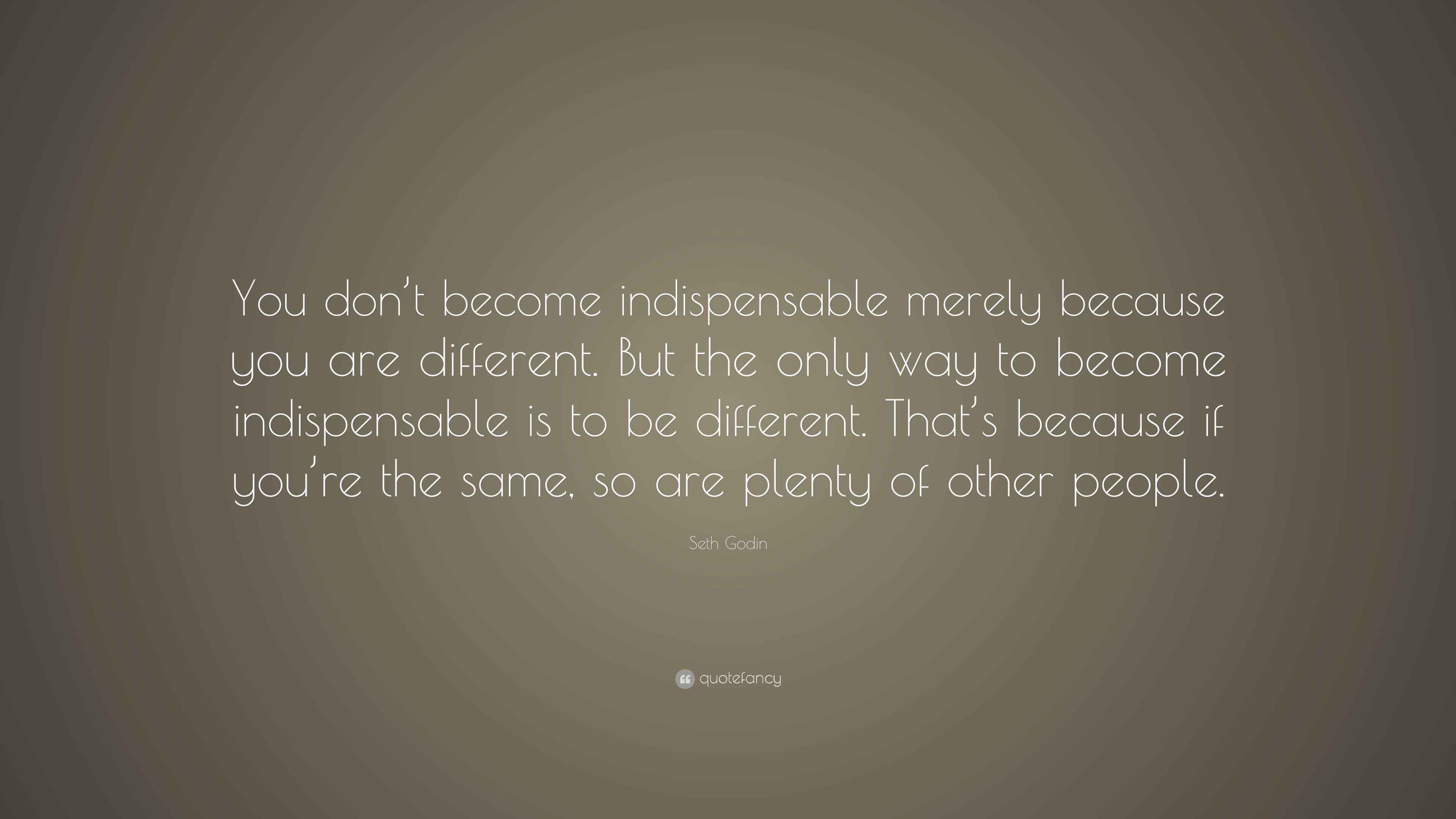 Seth Godin Quote: “You don’t become indispensable merely because you ...