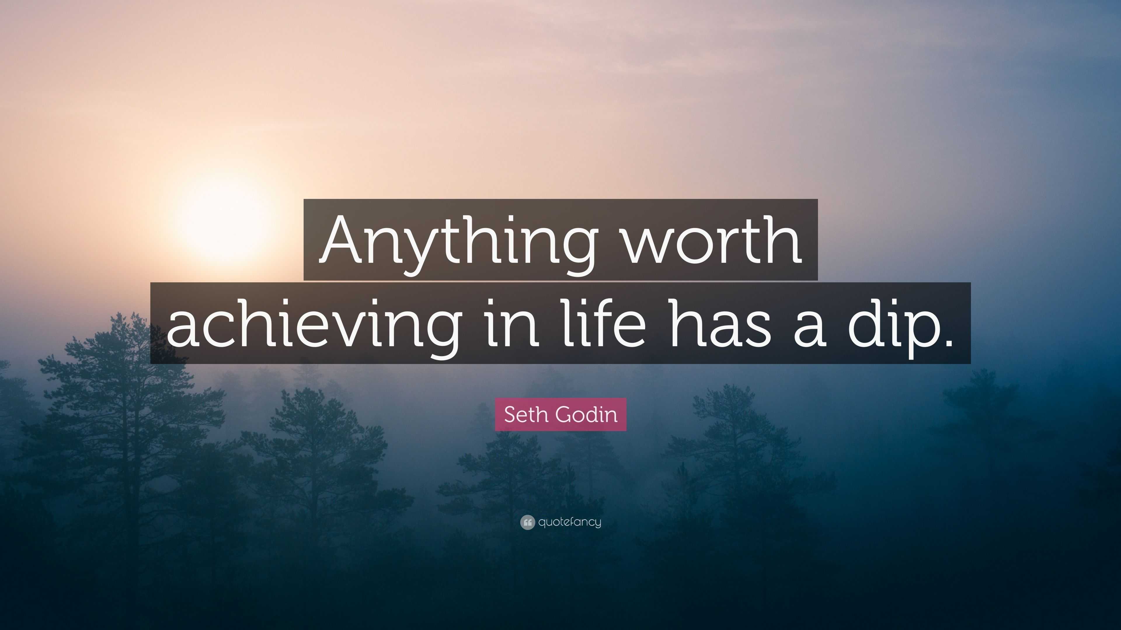 Seth Godin Quote: “Anything worth achieving in life has a dip.”