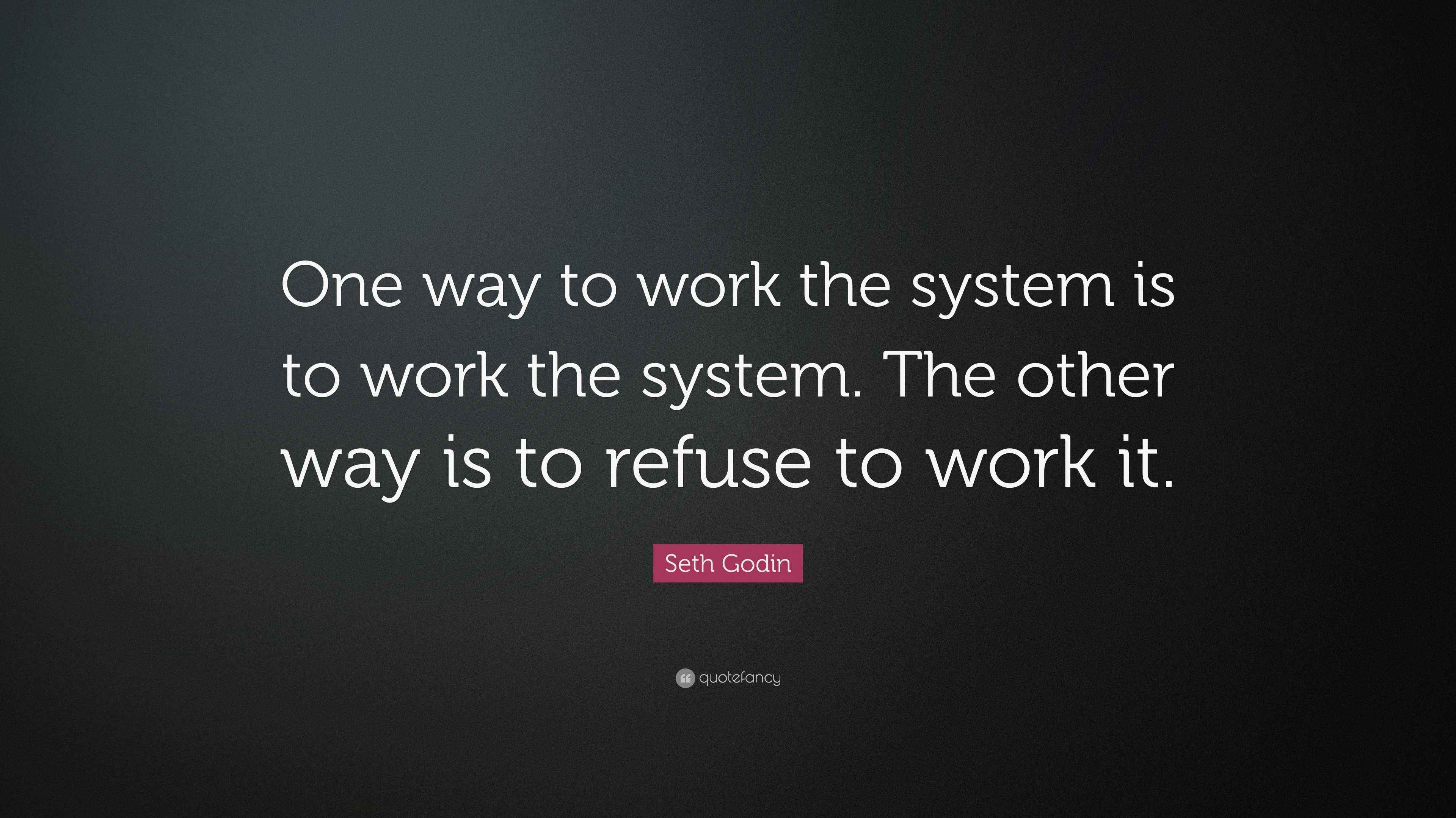 Seth Godin Quote: “One way to work the system is to work the system ...
