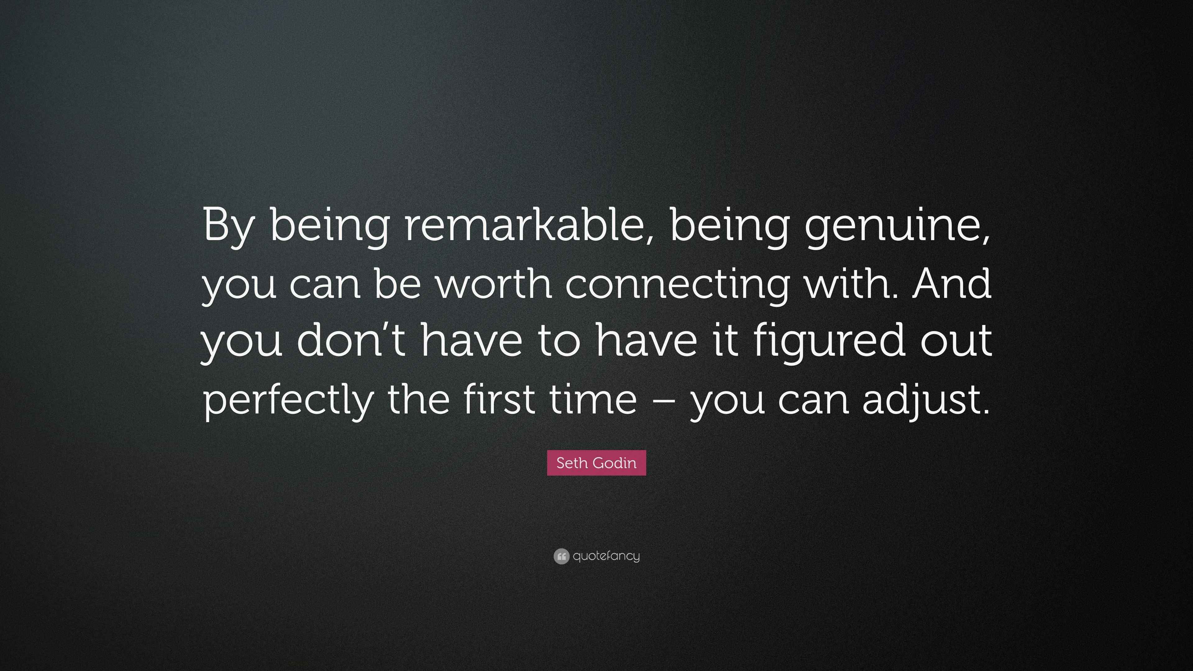 Seth Godin Quote: “By being remarkable, being genuine, you can be worth ...