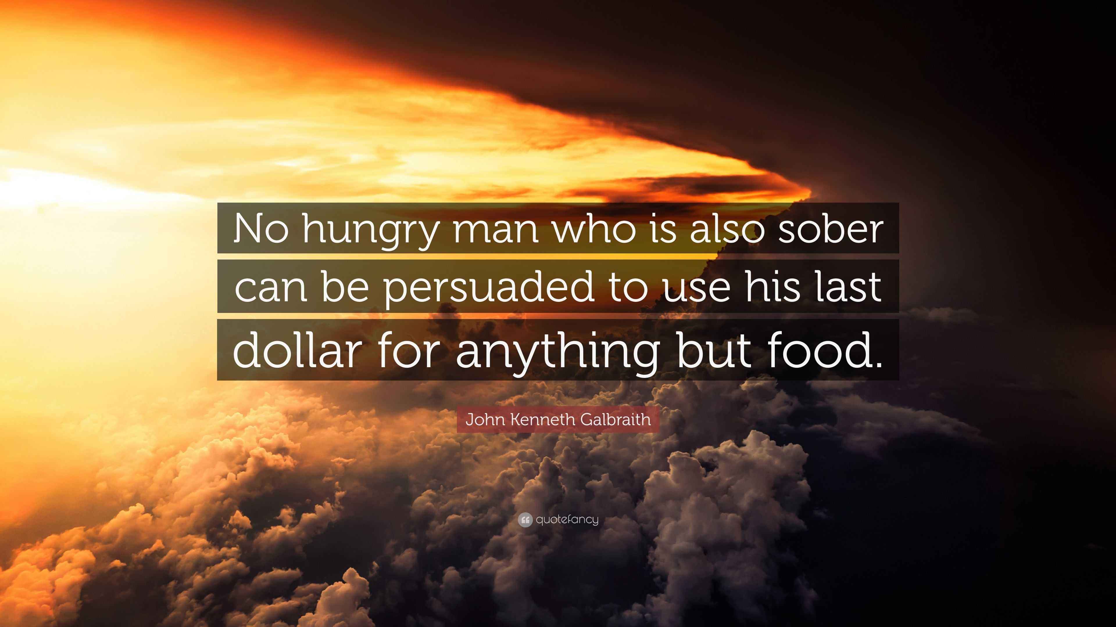 John Kenneth Galbraith Quote: “No hungry man who is also sober can be ...