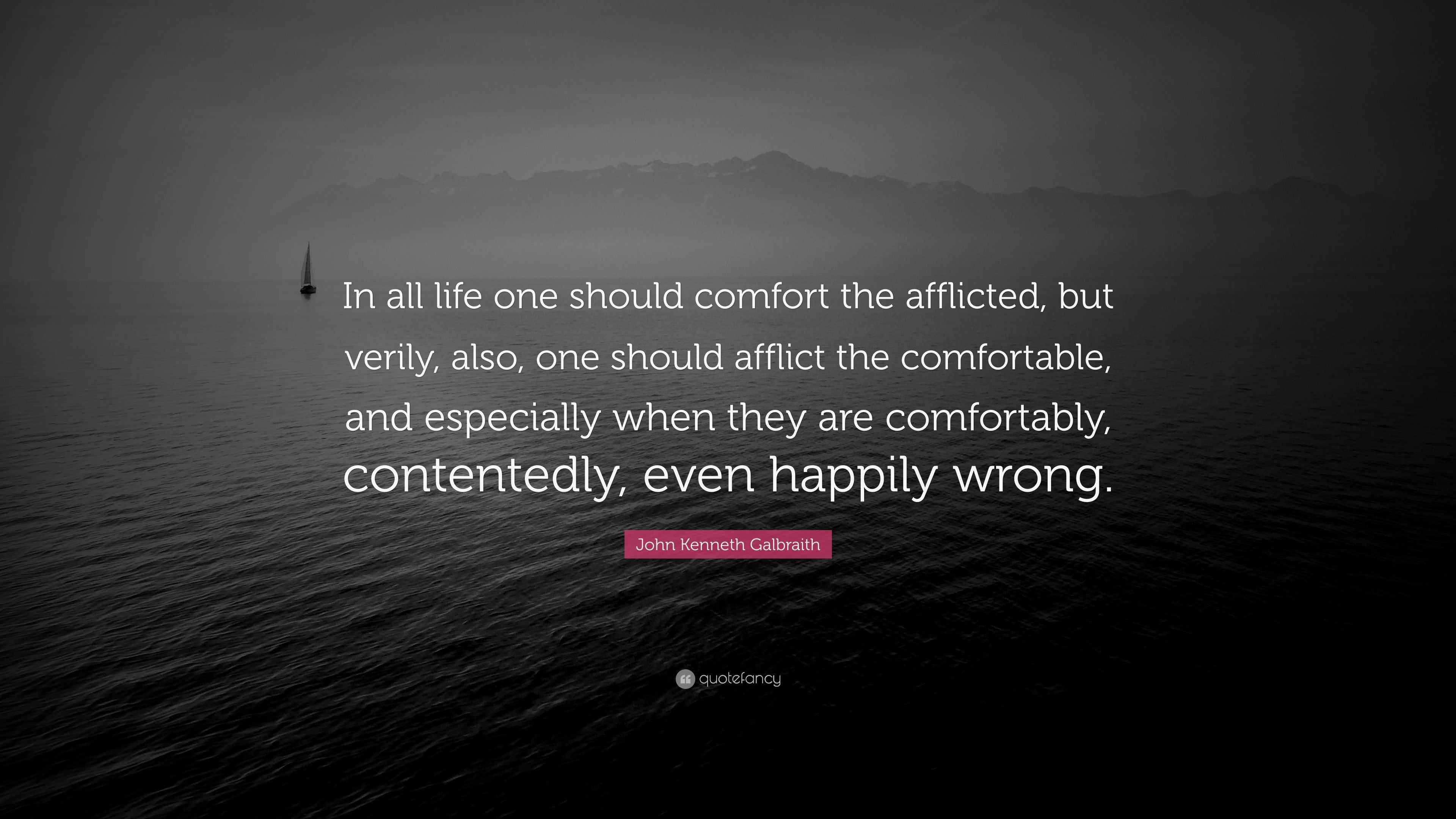 John Kenneth Galbraith Quote: “In all life one should comfort the ...