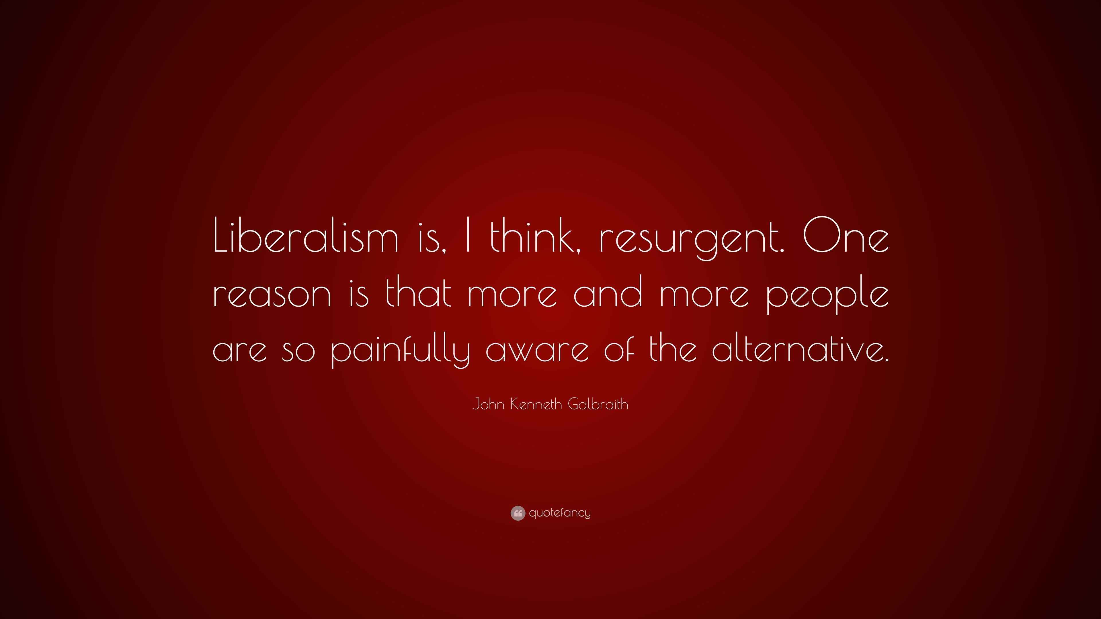 John Kenneth Galbraith Quote: “Liberalism is, I think, resurgent. One ...