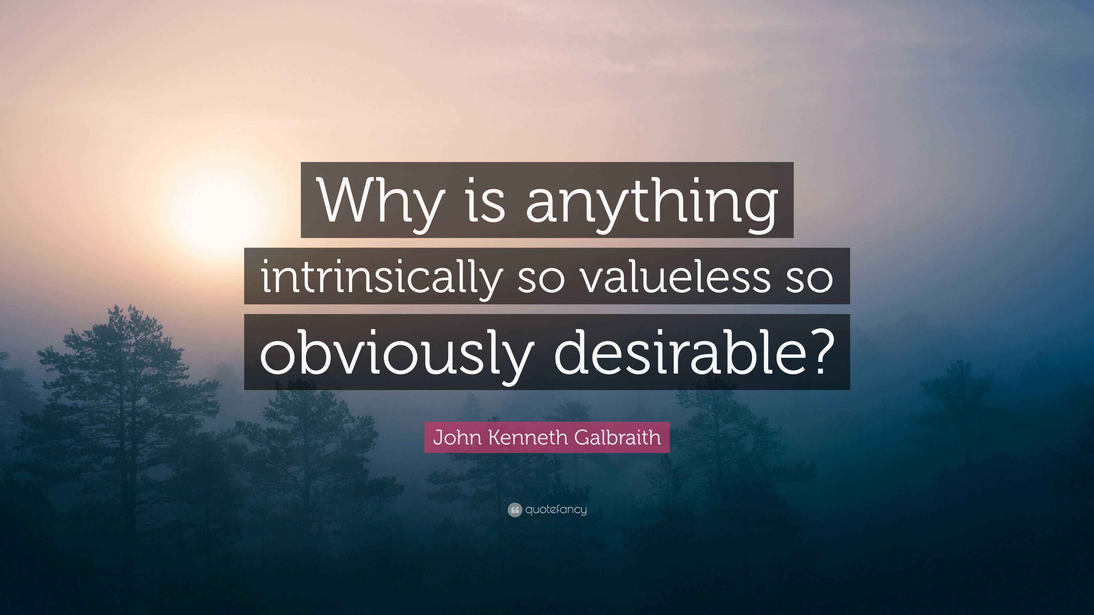 John Kenneth Galbraith Quote: “Why is anything intrinsically so ...