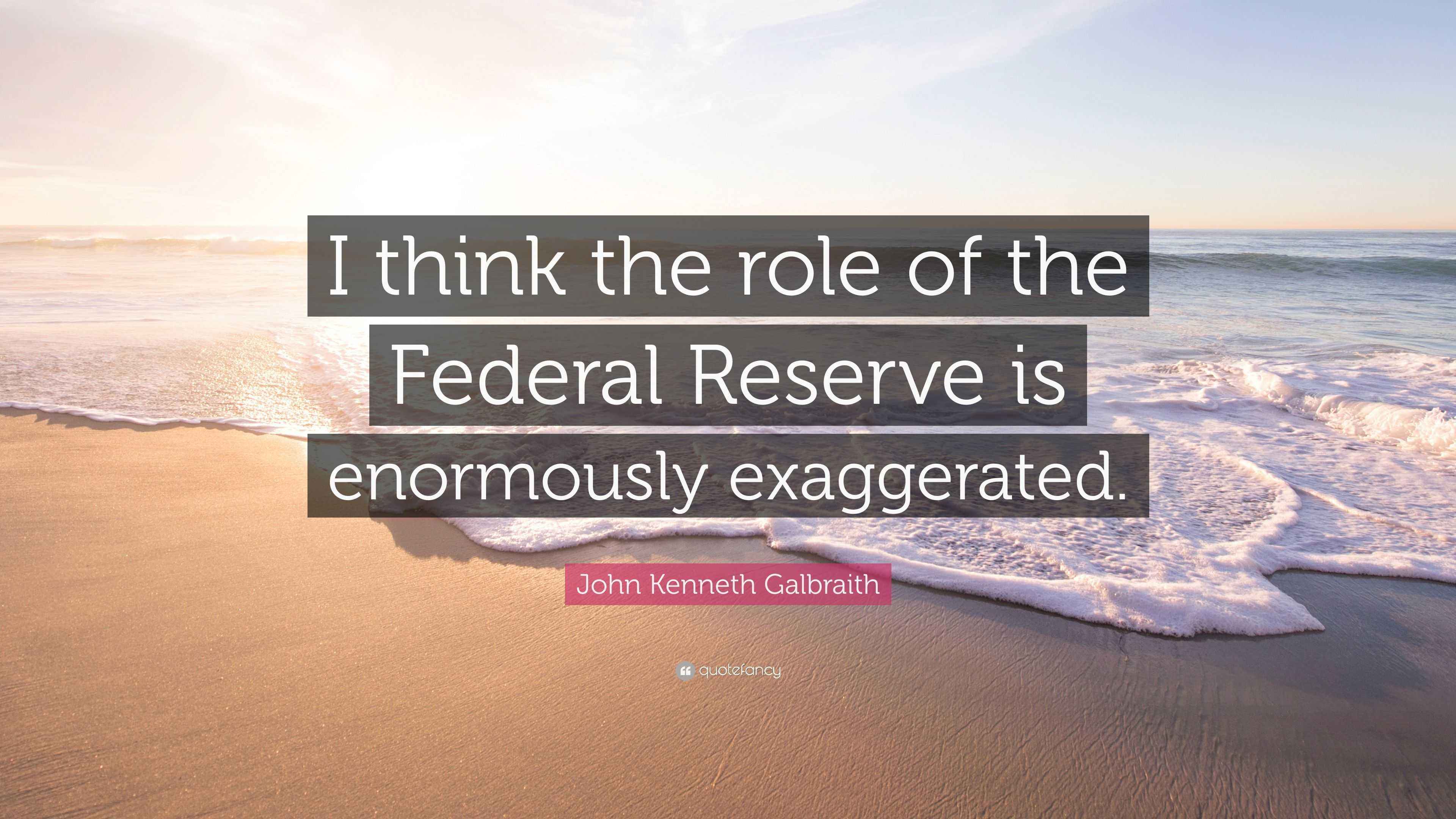John Kenneth Galbraith Quote: “I think the role of the Federal Reserve ...