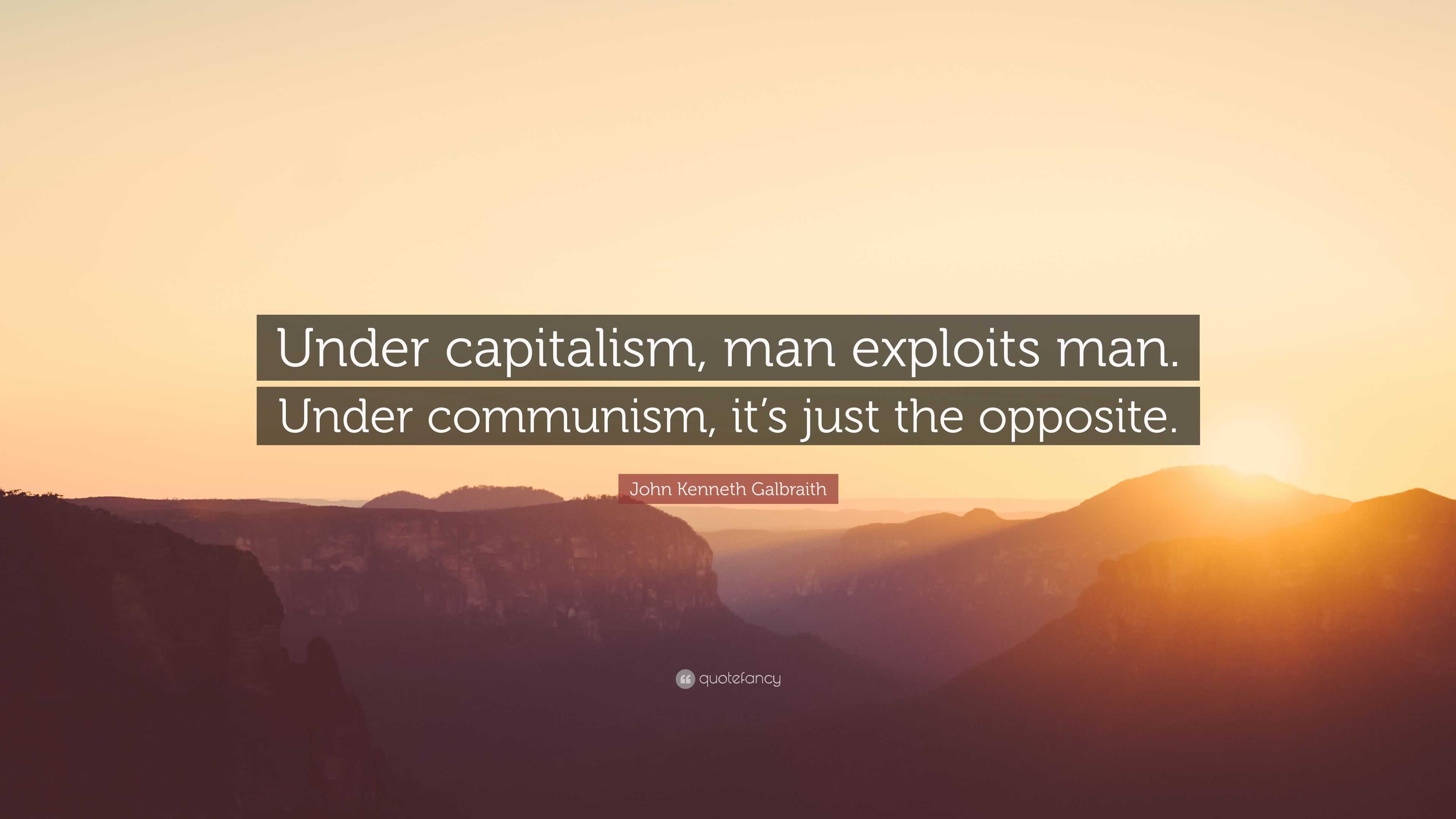 John Kenneth Galbraith Quote: “Under capitalism, man exploits man ...