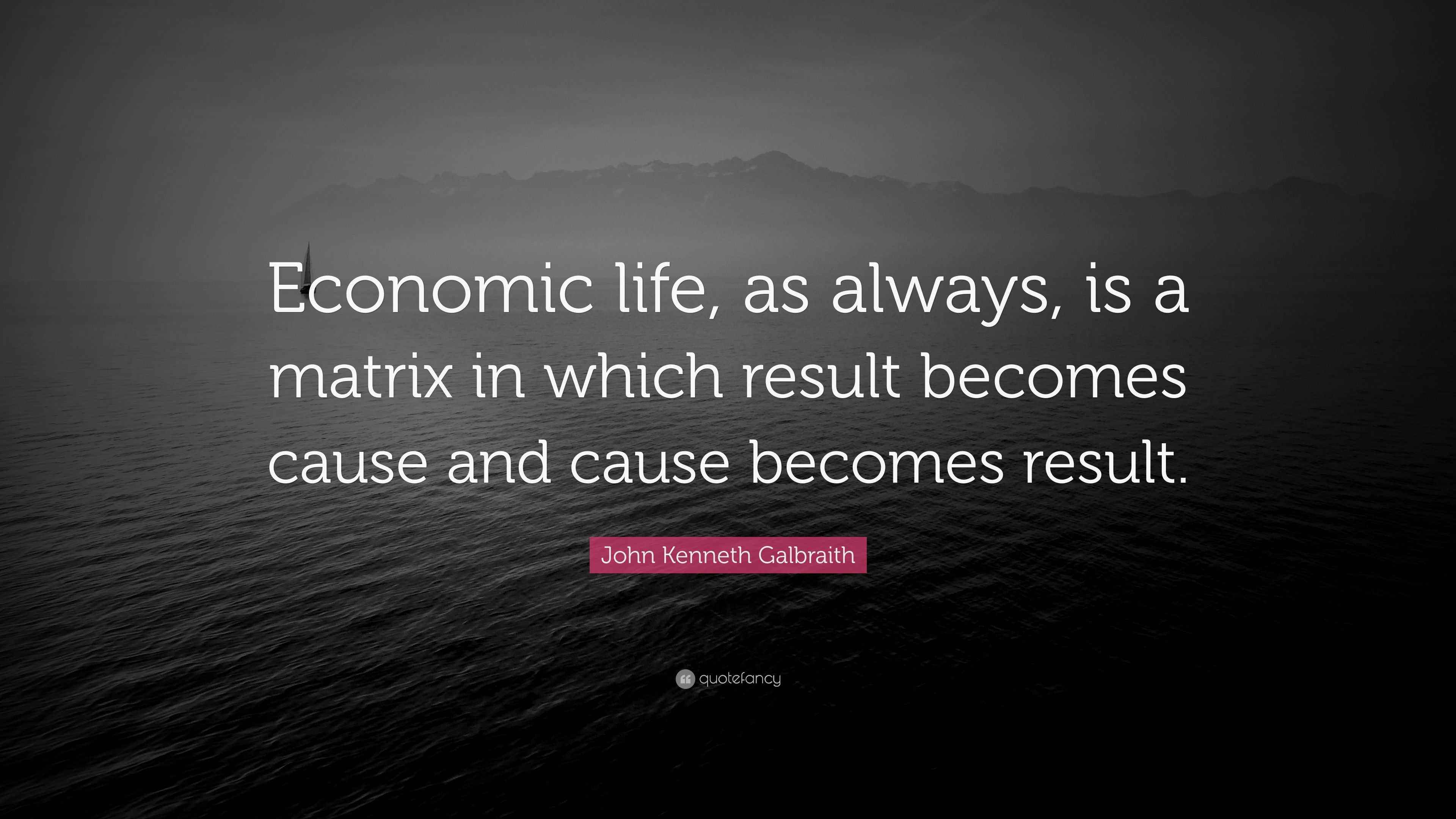 John Kenneth Galbraith Quote: “Economic life, as always, is a matrix in ...