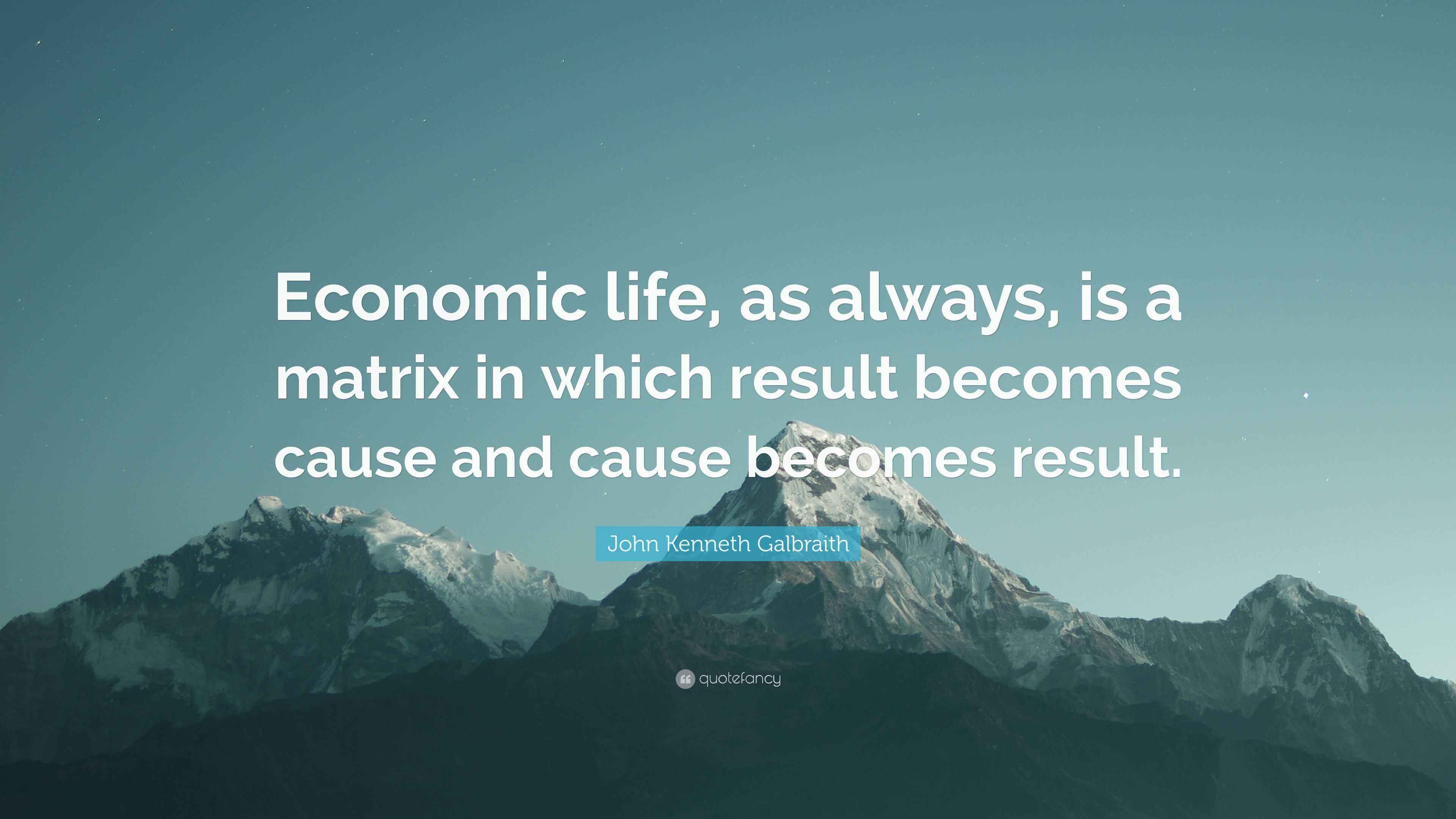 John Kenneth Galbraith Quote: “Economic life, as always, is a matrix in ...