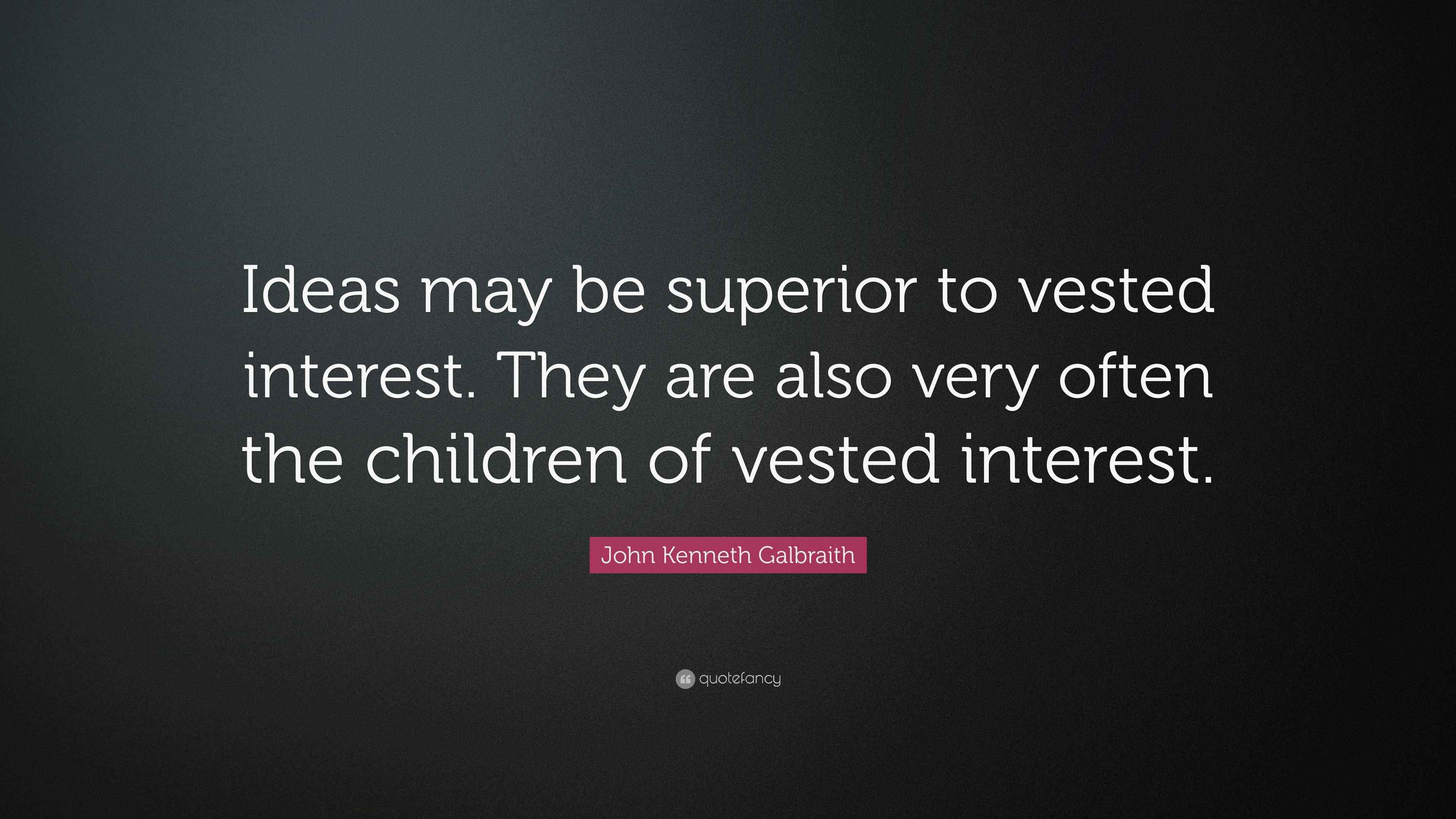 John Kenneth Galbraith Quote: “Ideas may be superior to vested interest ...
