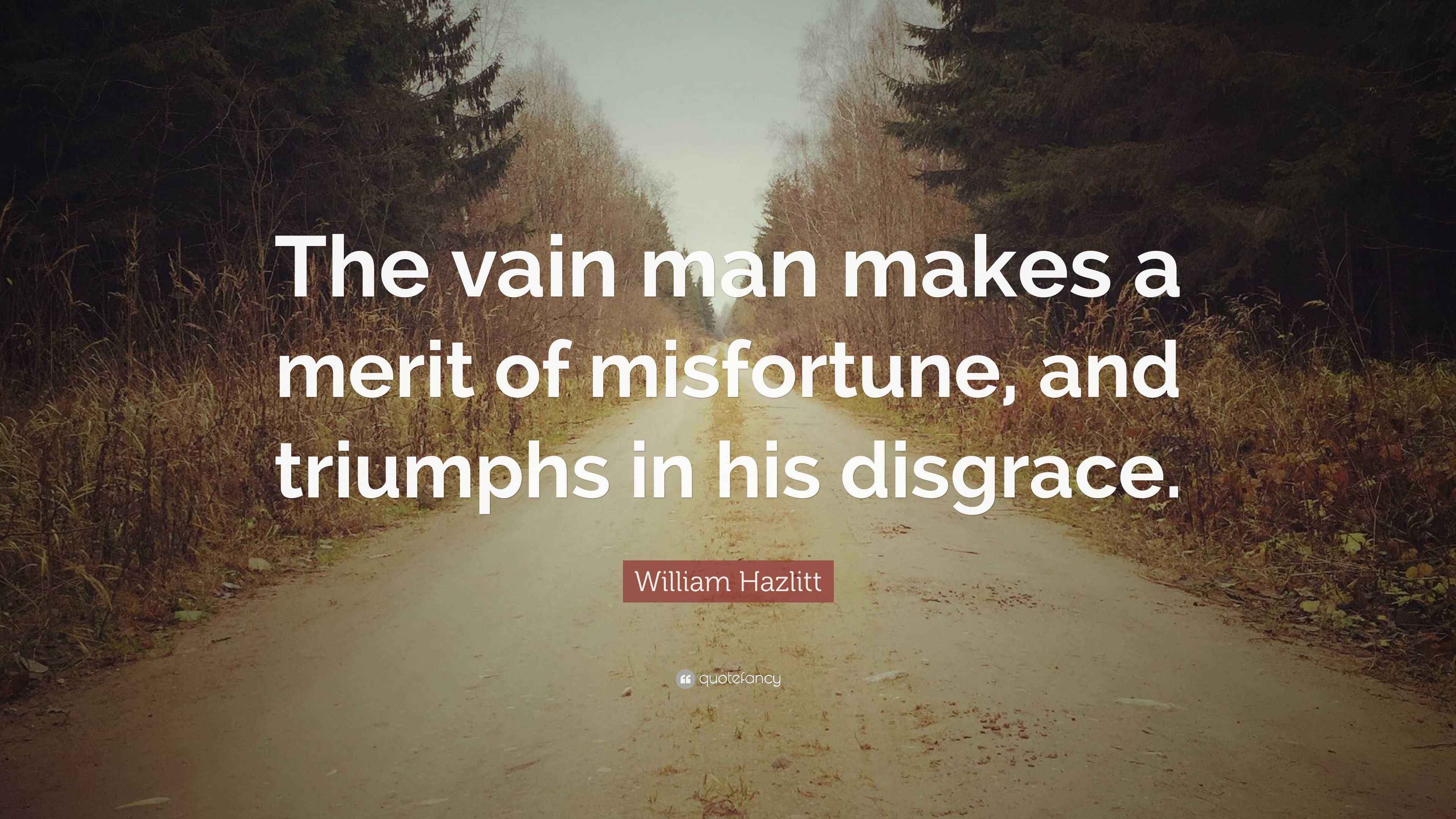 William Hazlitt Quote: “The vain man makes a merit of misfortune, and ...