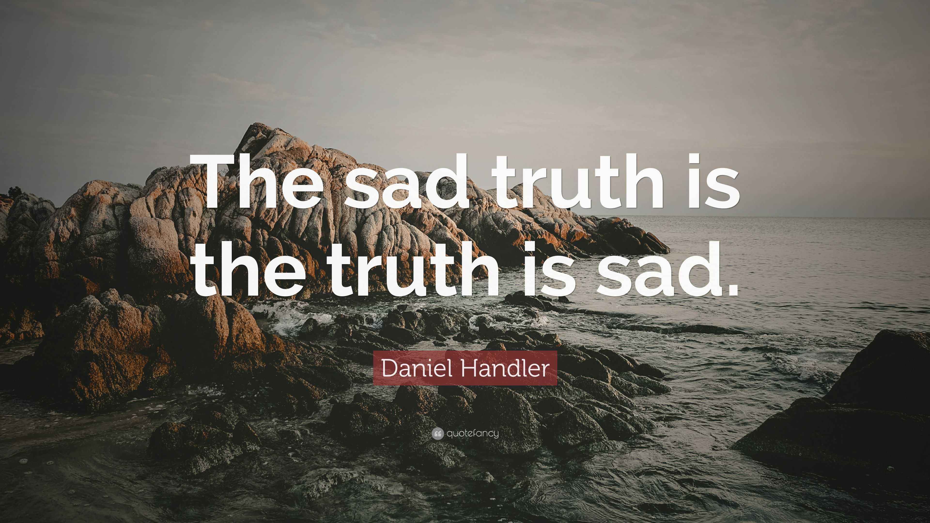 Daniel Handler Quote: “The sad truth is the truth is sad.”