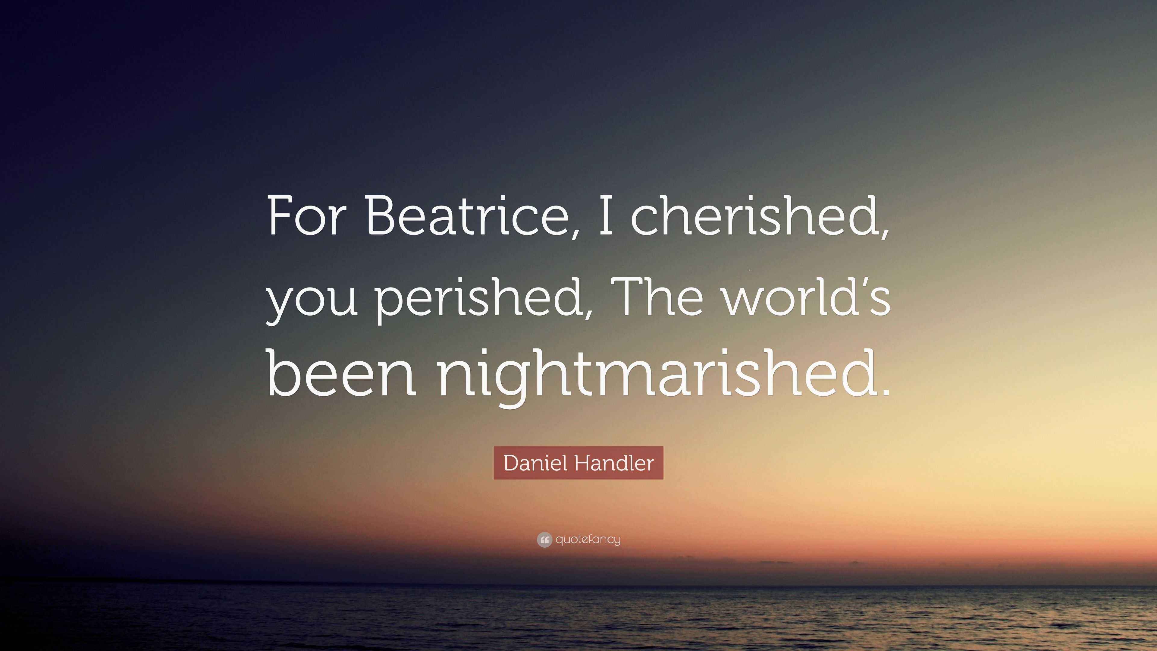 Daniel Handler Quote: “For Beatrice, I cherished, you perished, The ...