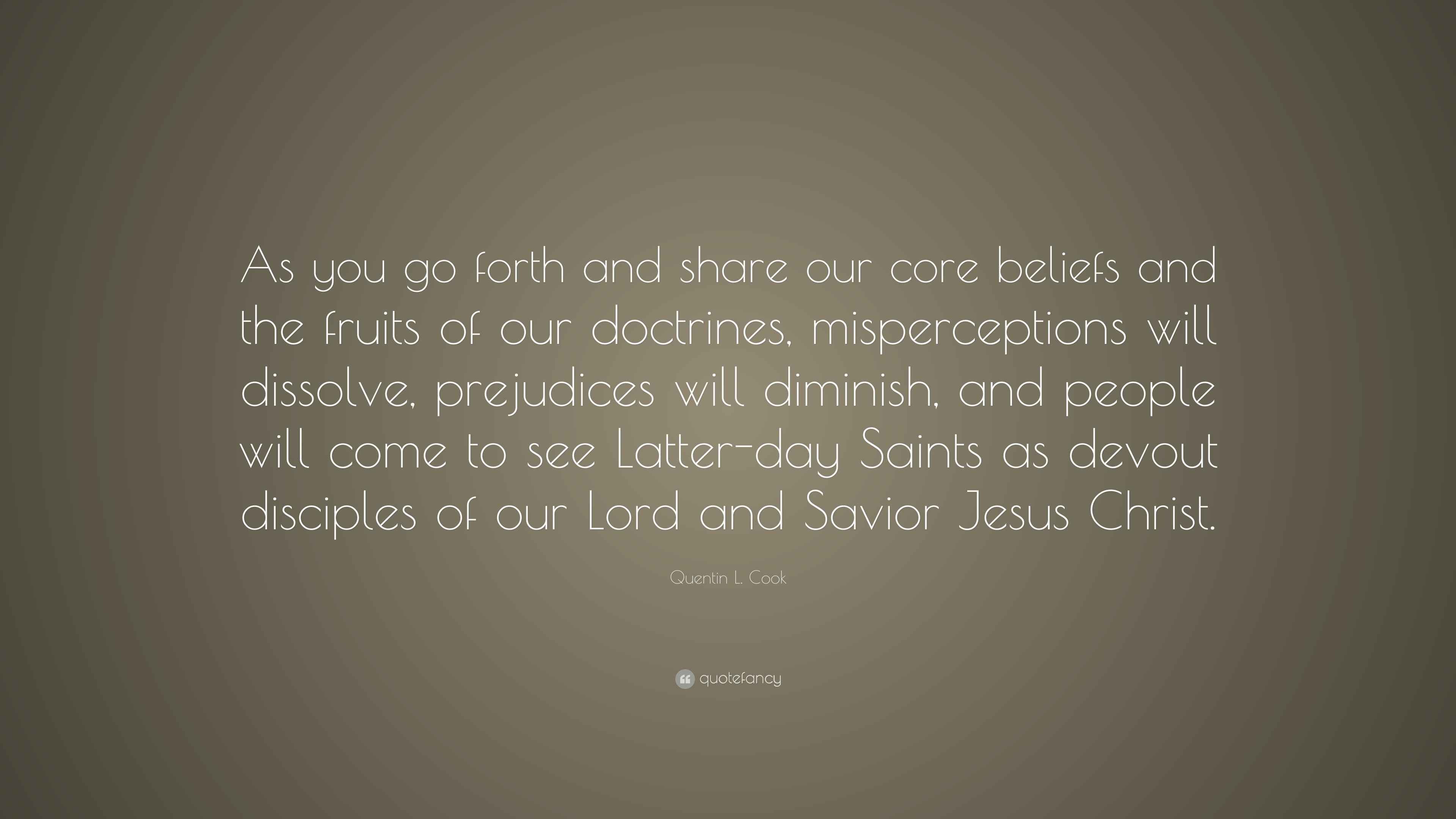 Quentin L. Cook Quote: “As you go forth and share our core beliefs and ...