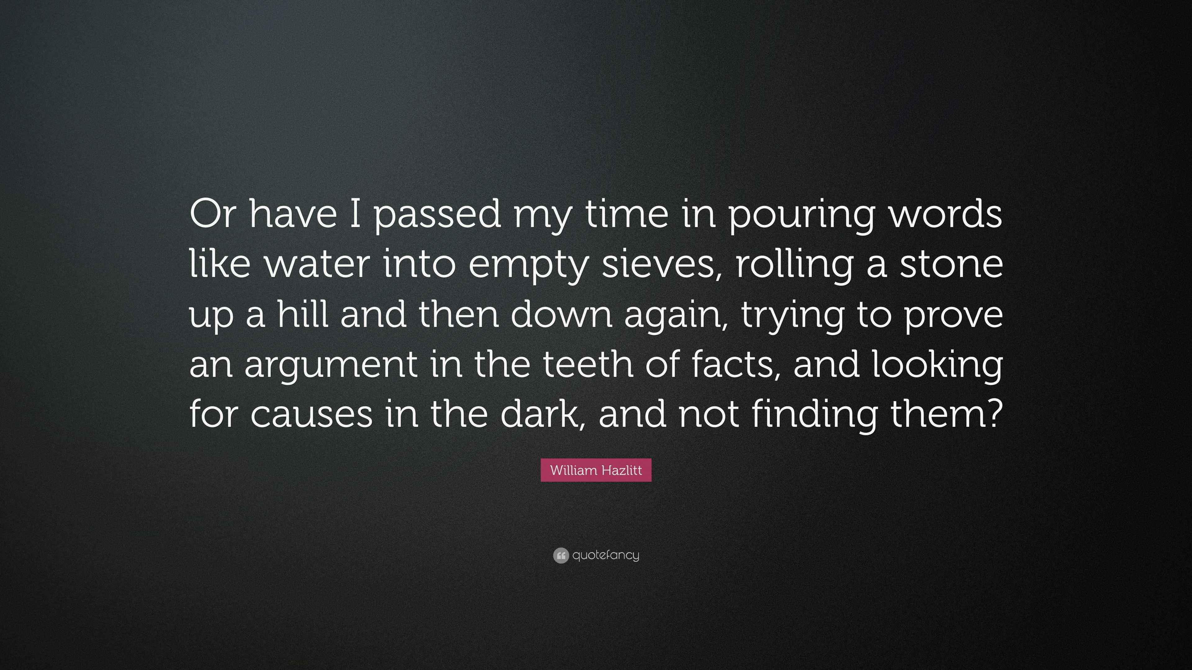 William Hazlitt Quote: “Or have I passed my time in pouring words like ...