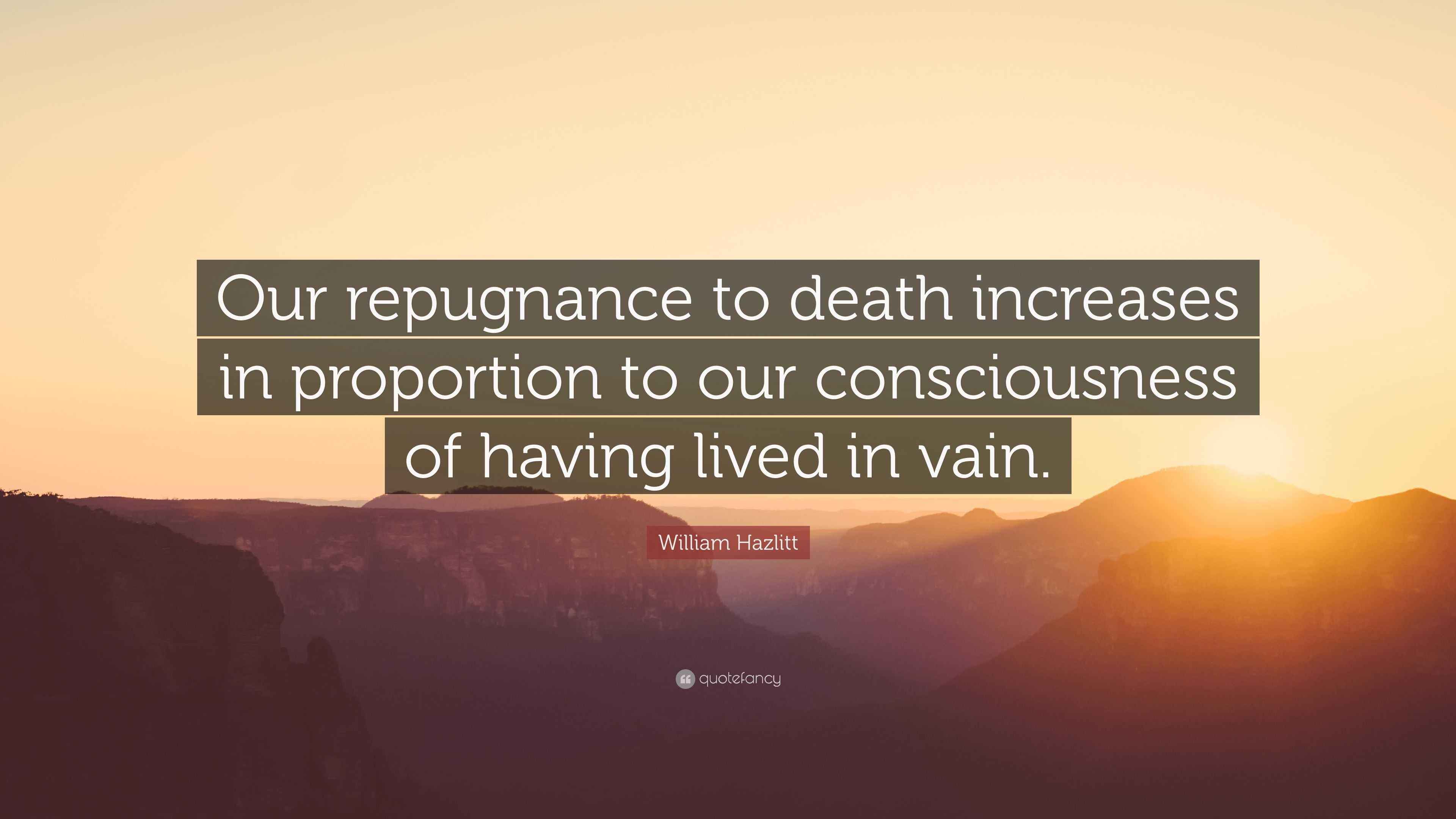 William Hazlitt Quote: “Our repugnance to death increases in proportion ...