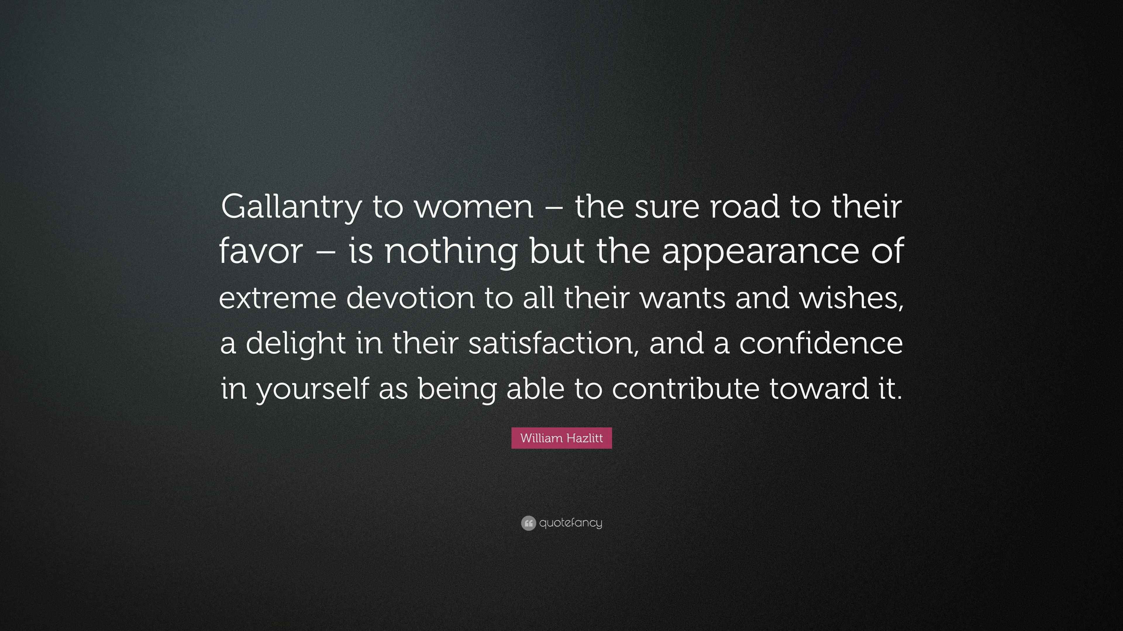 William Hazlitt Quote: “Gallantry to women – the sure road to their ...