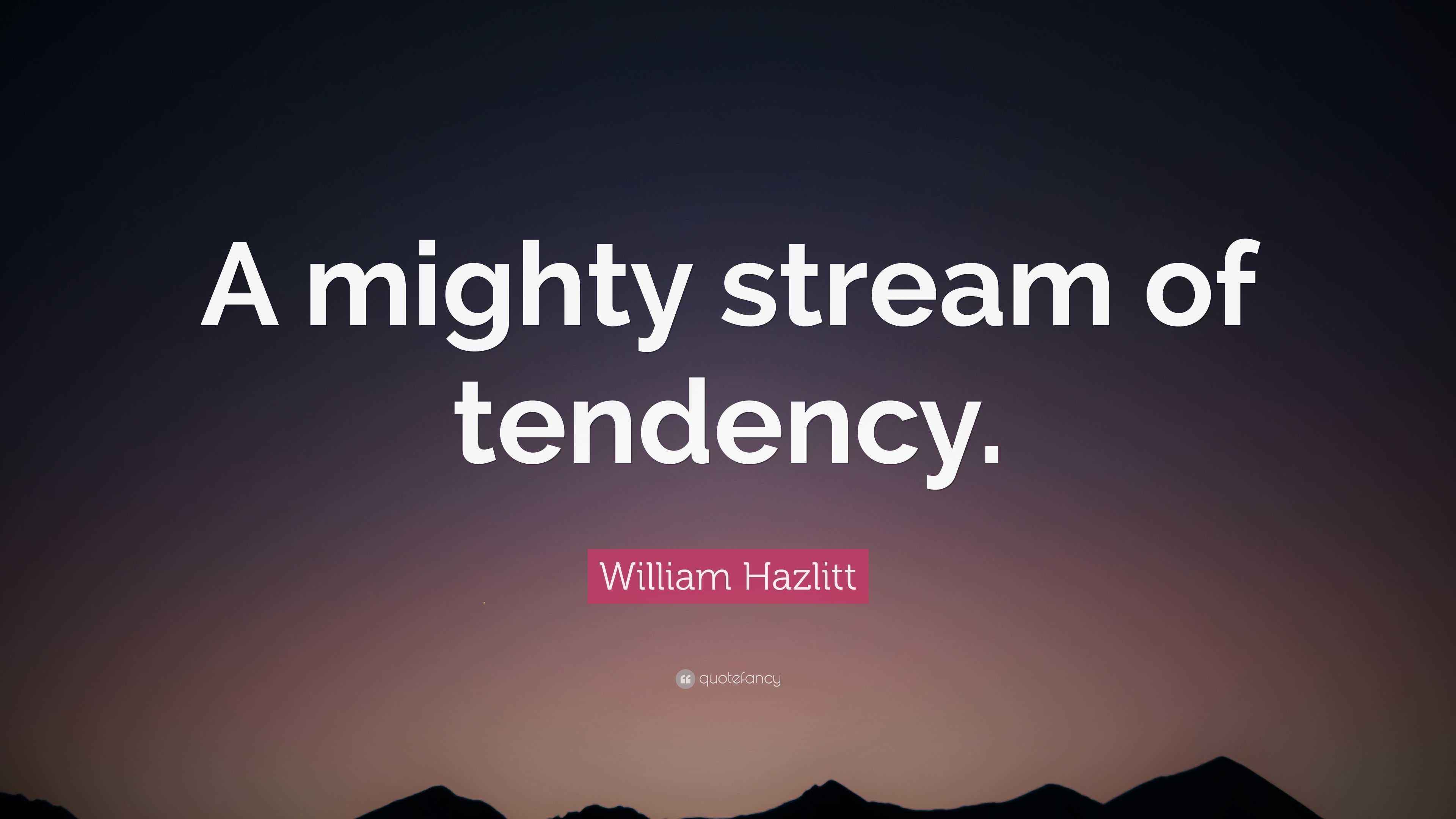 William Hazlitt Quote: “A mighty stream of tendency.”