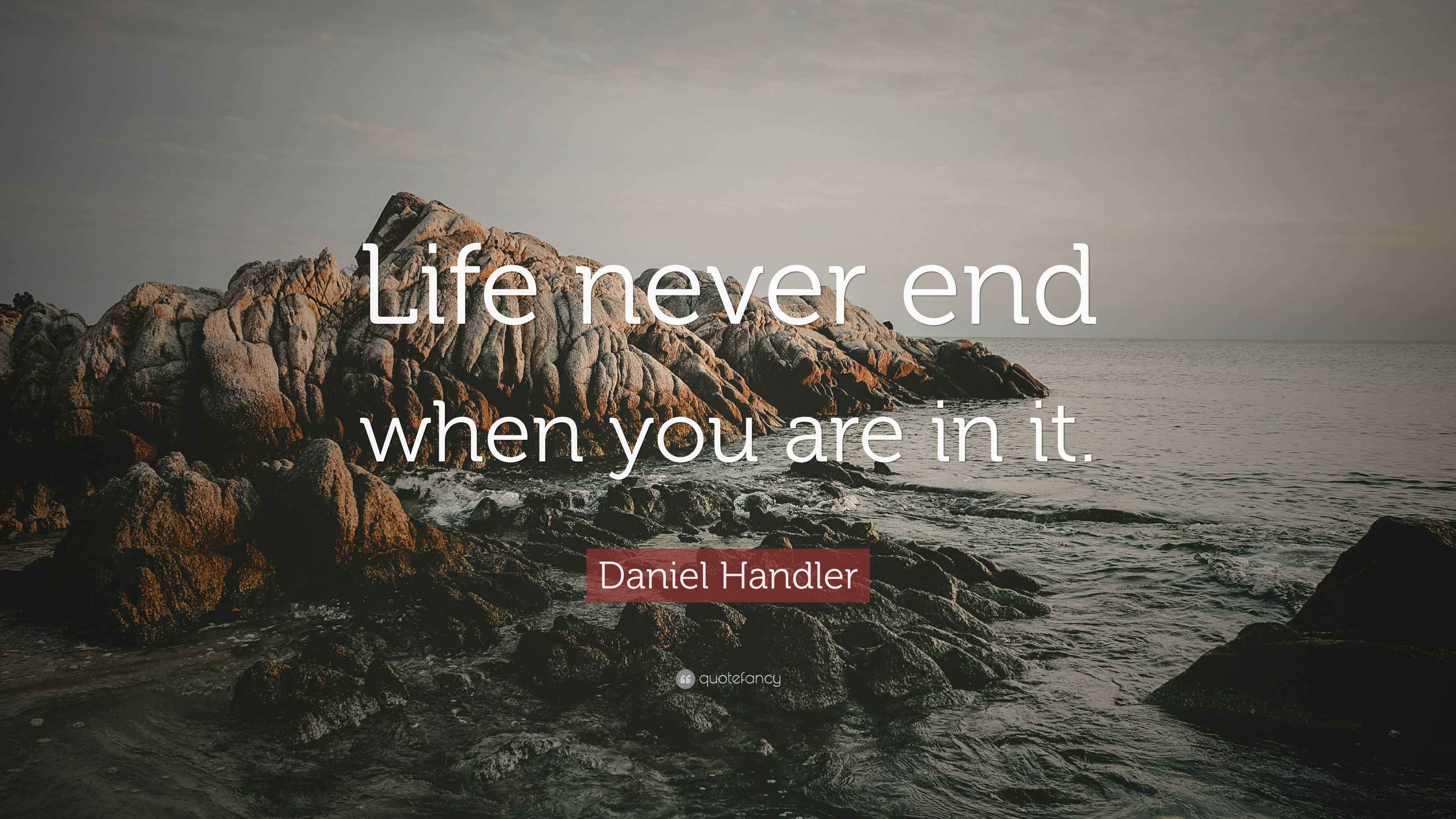 Daniel Handler Quote: “Life never end when you are in it.”