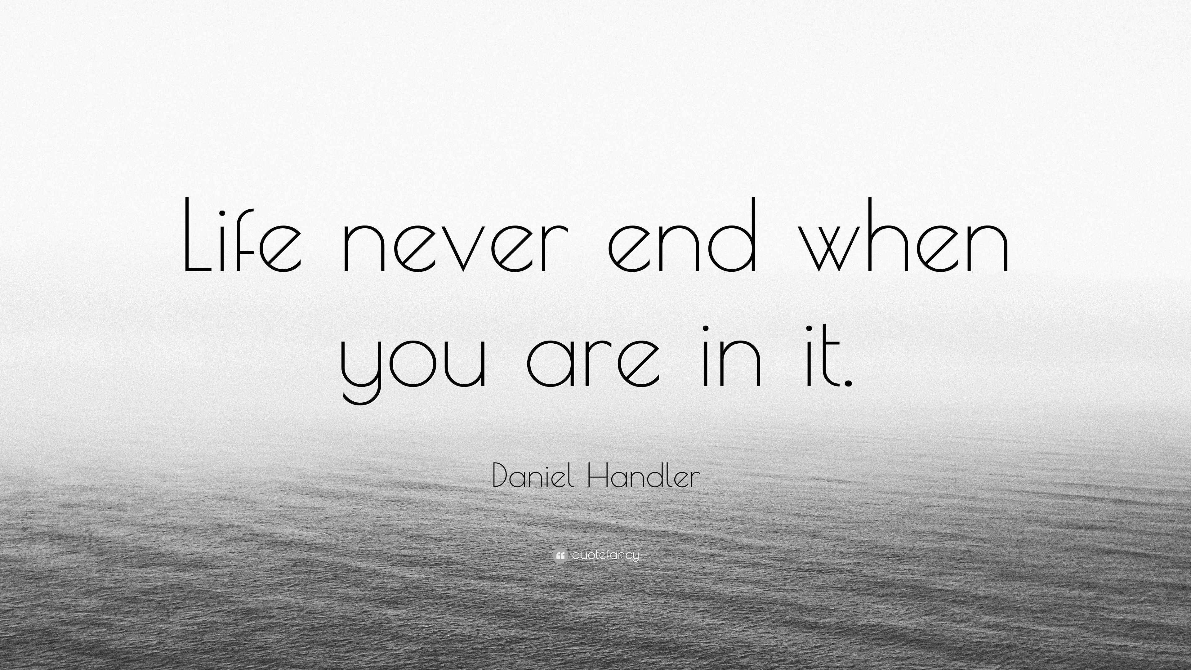 Daniel Handler Quote: “Life never end when you are in it.”