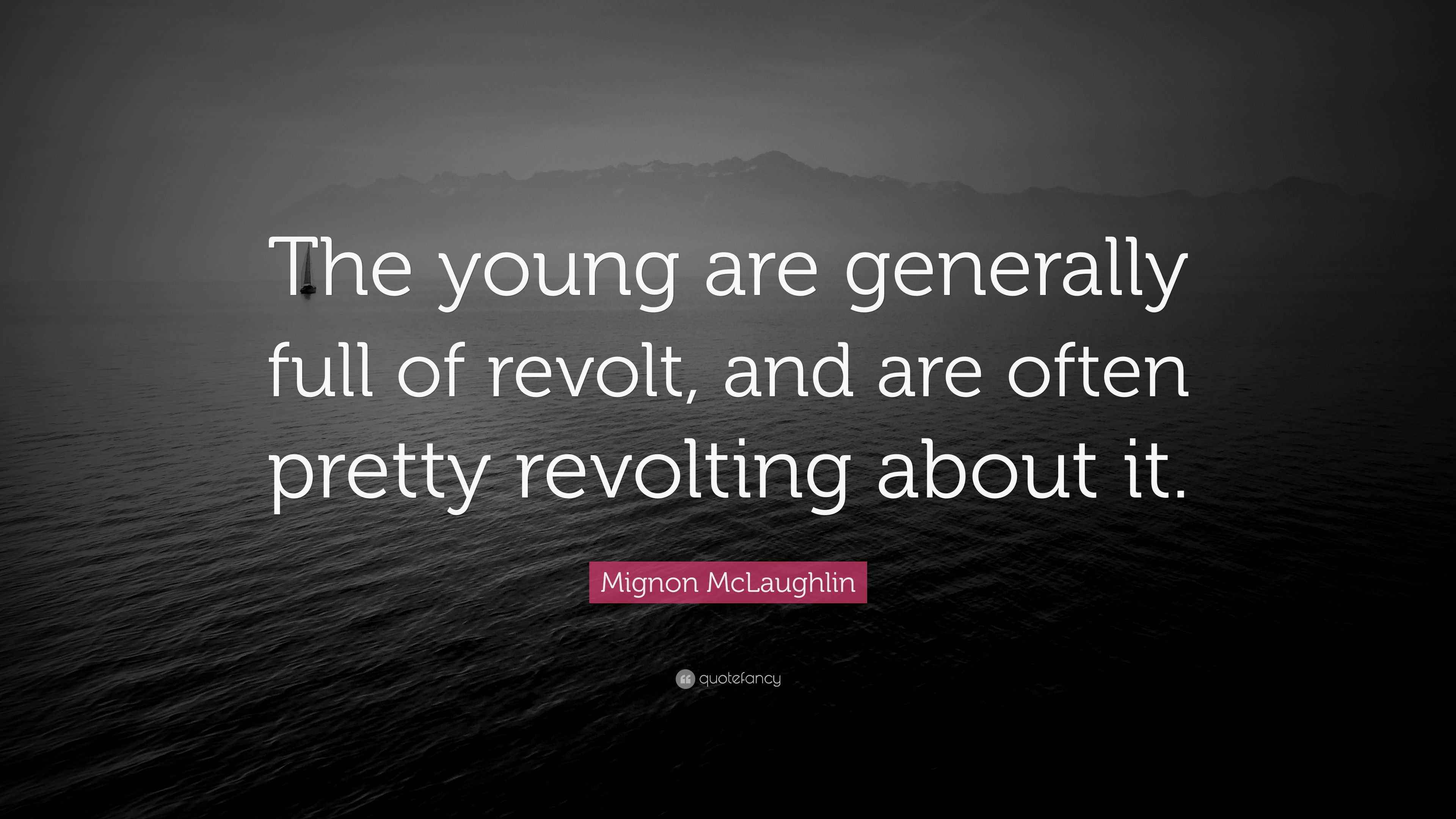 Mignon McLaughlin Quote: “The young are generally full of revolt, and ...